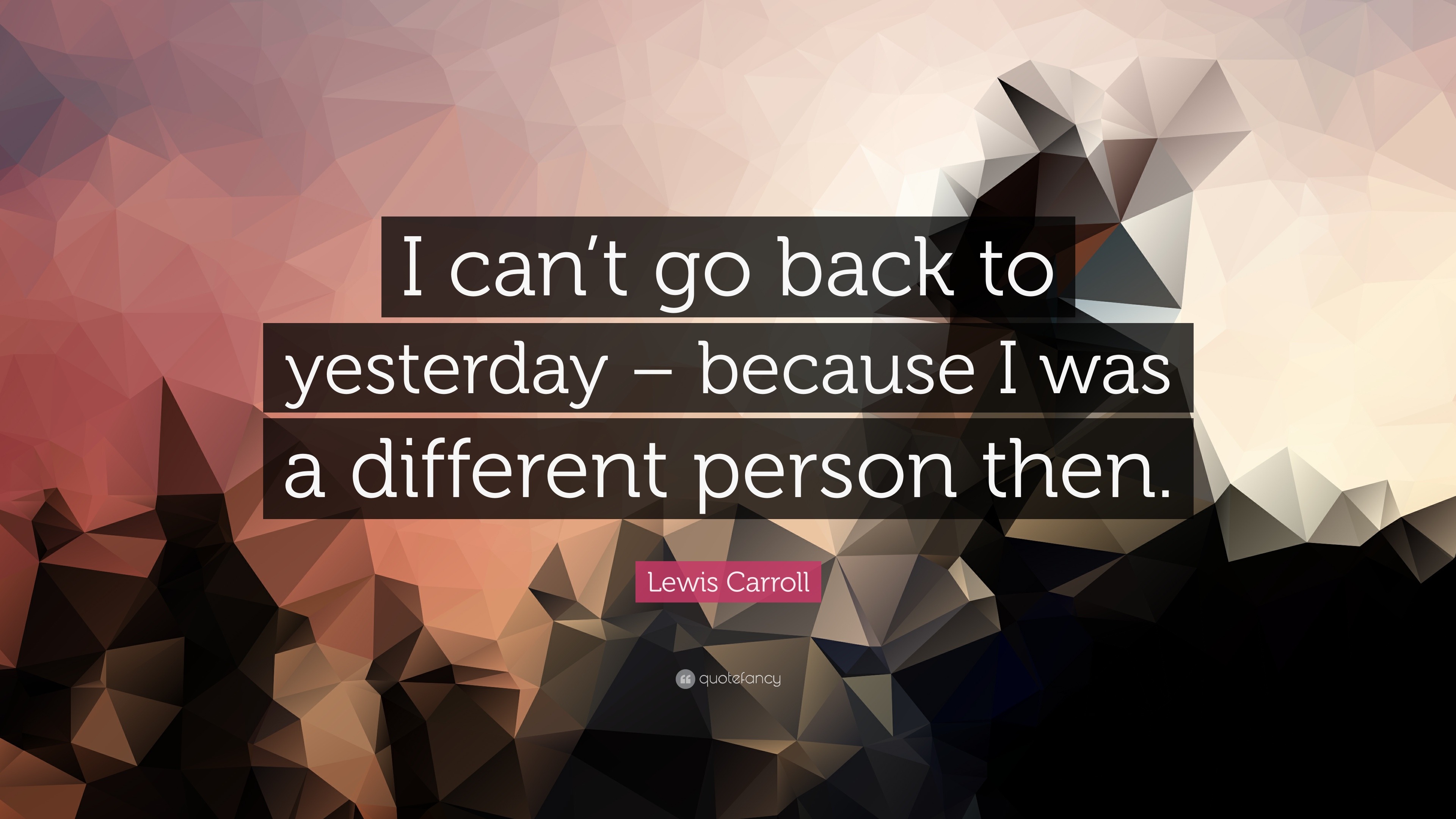 Lewis Carroll Quote: “I can’t go back to yesterday – because I was a ...