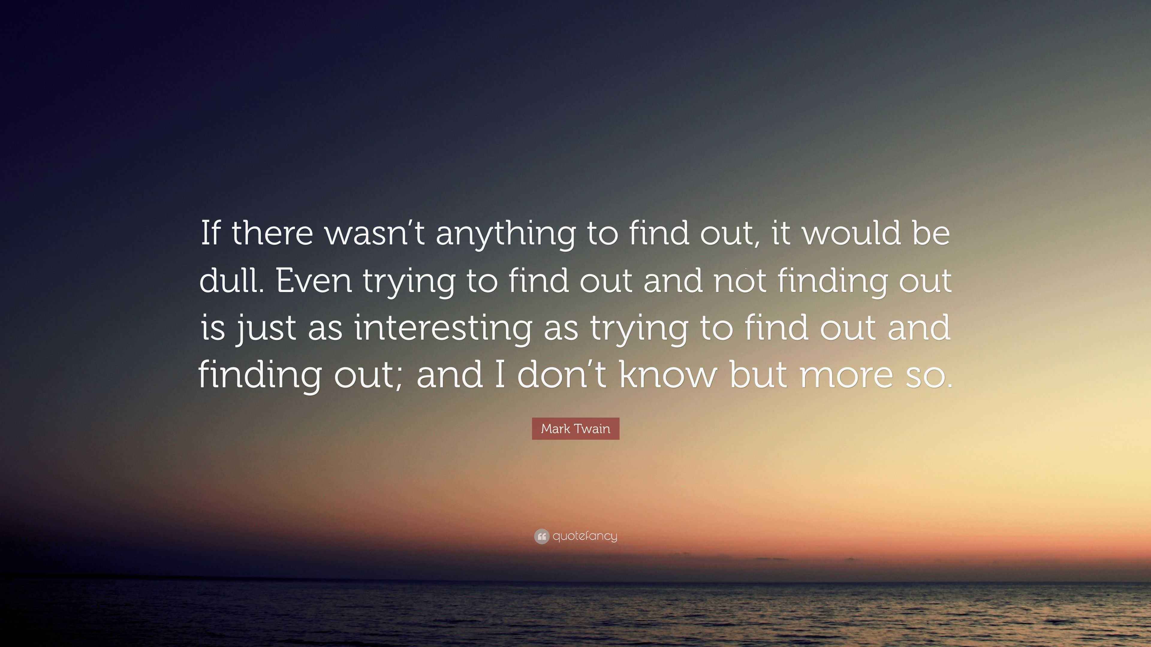 Mark Twain Quote: “If there wasn’t anything to find out, it would be ...