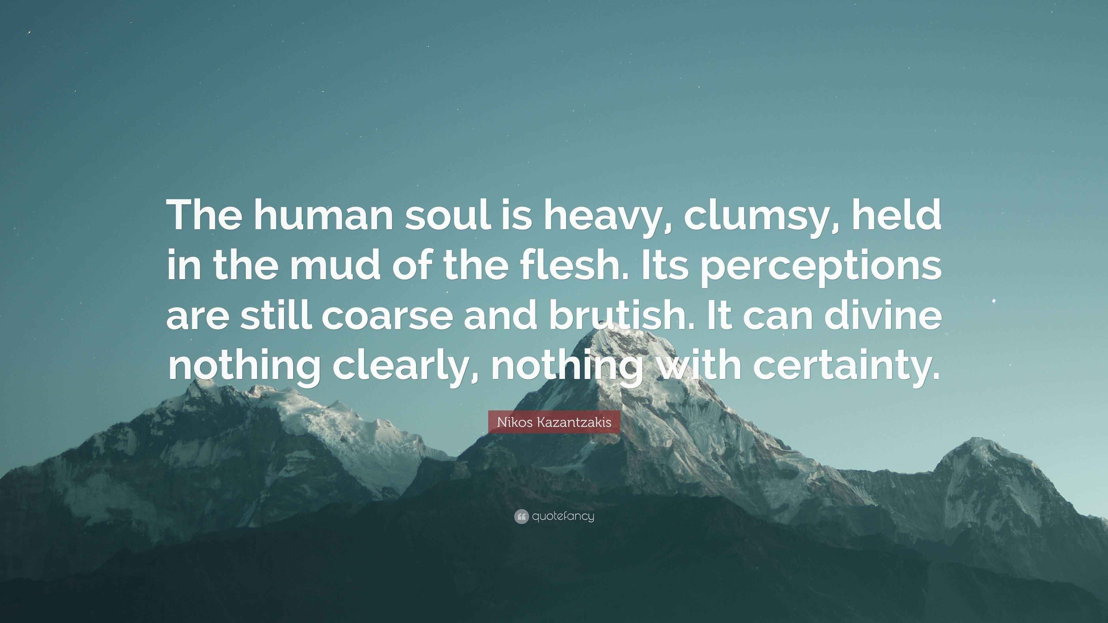 Nikos Kazantzakis Quote: “The human soul is heavy, clumsy, held in the ...