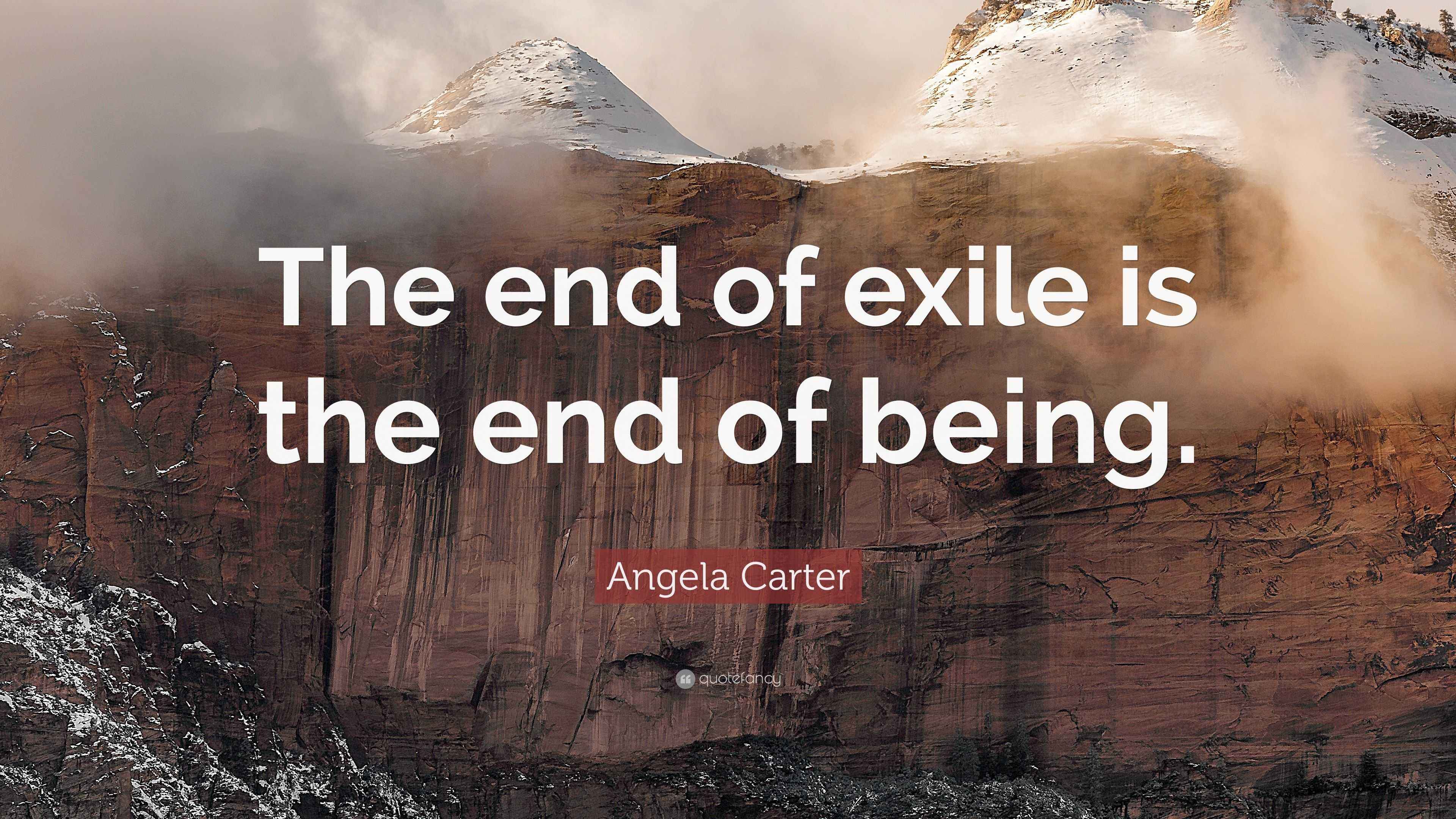 Angela Carter Quote: “The end of exile is the end of being.”