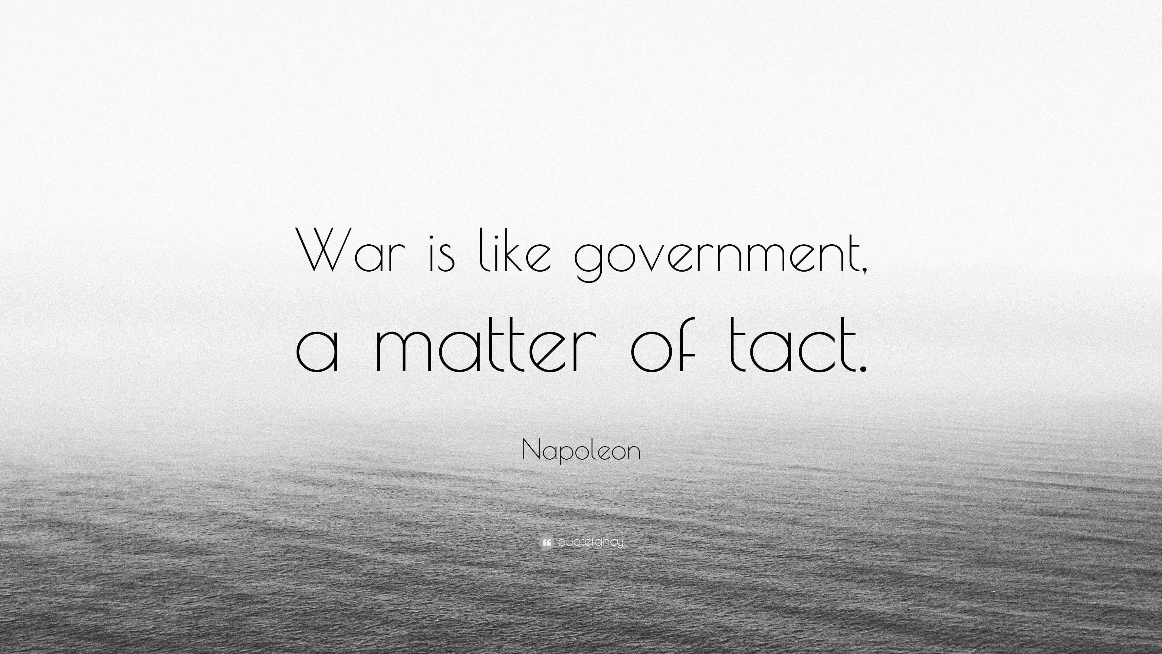 Napoleon Quote: “War is like government, a matter of tact.”