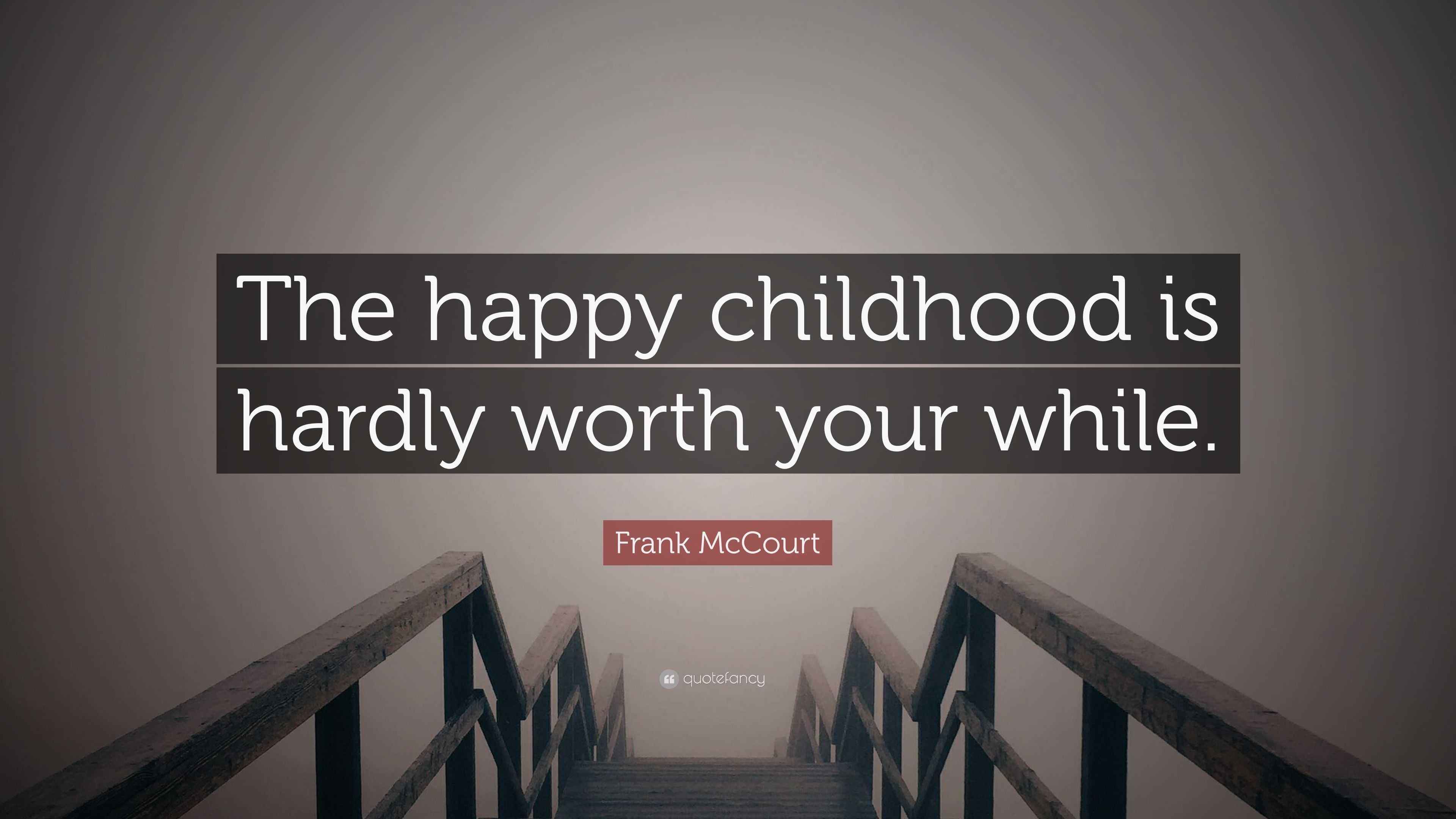 Frank McCourt Quote: “The happy childhood is hardly worth your while.”
