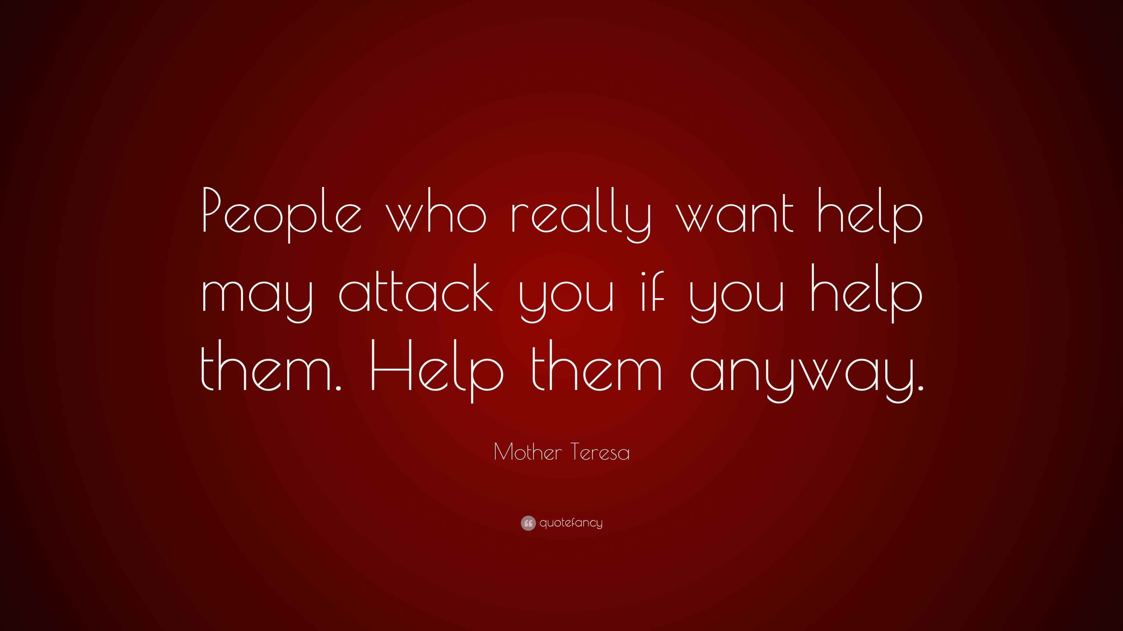 Mother Teresa Quote: “People who really want help may attack you if you ...