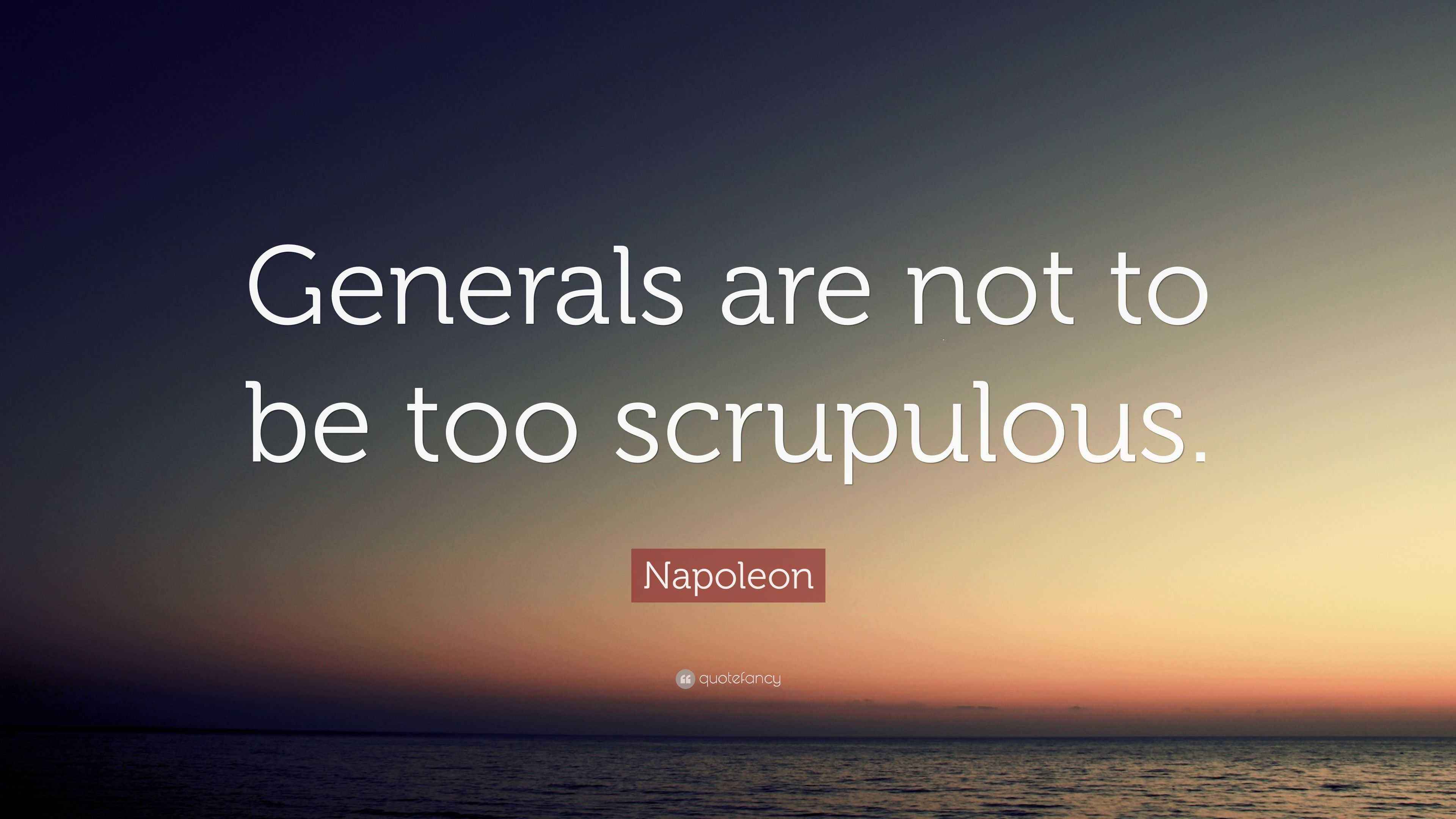 Napoleon Quote: “Generals are not to be too scrupulous.”
