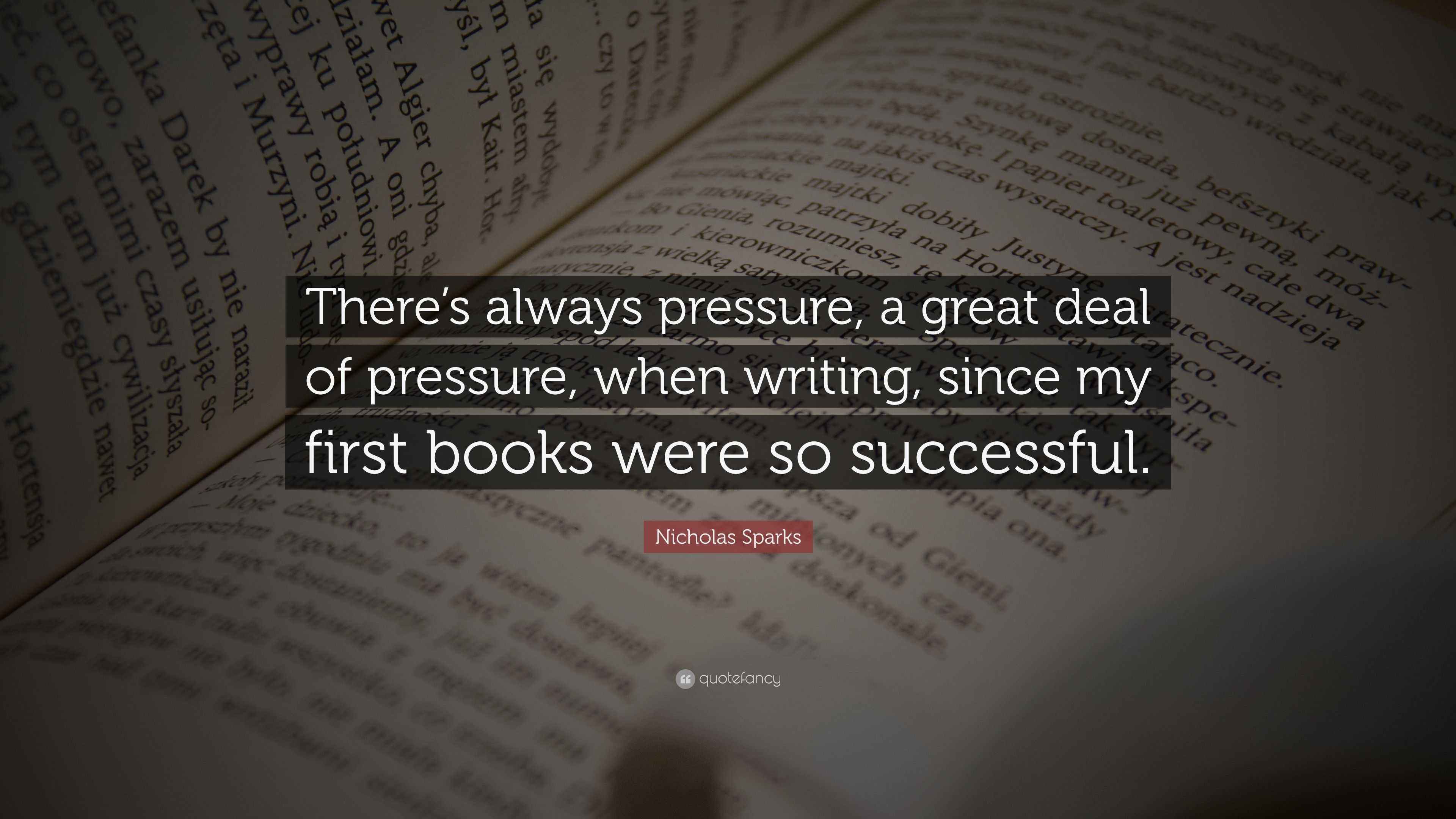 Nicholas Sparks Quote: “There’s always pressure, a great deal of ...