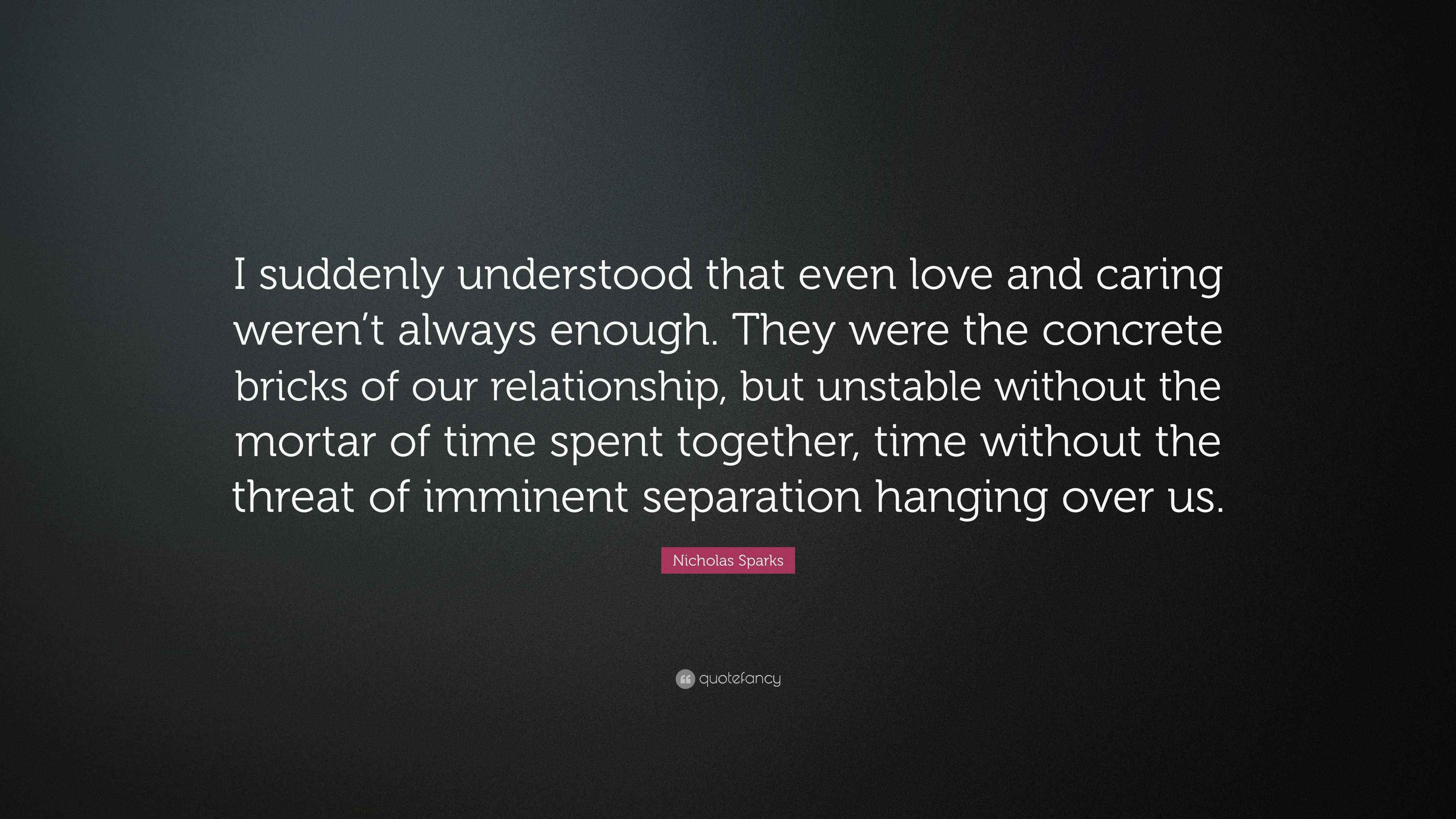 Nicholas Sparks Quote: “I suddenly understood that even love and caring ...