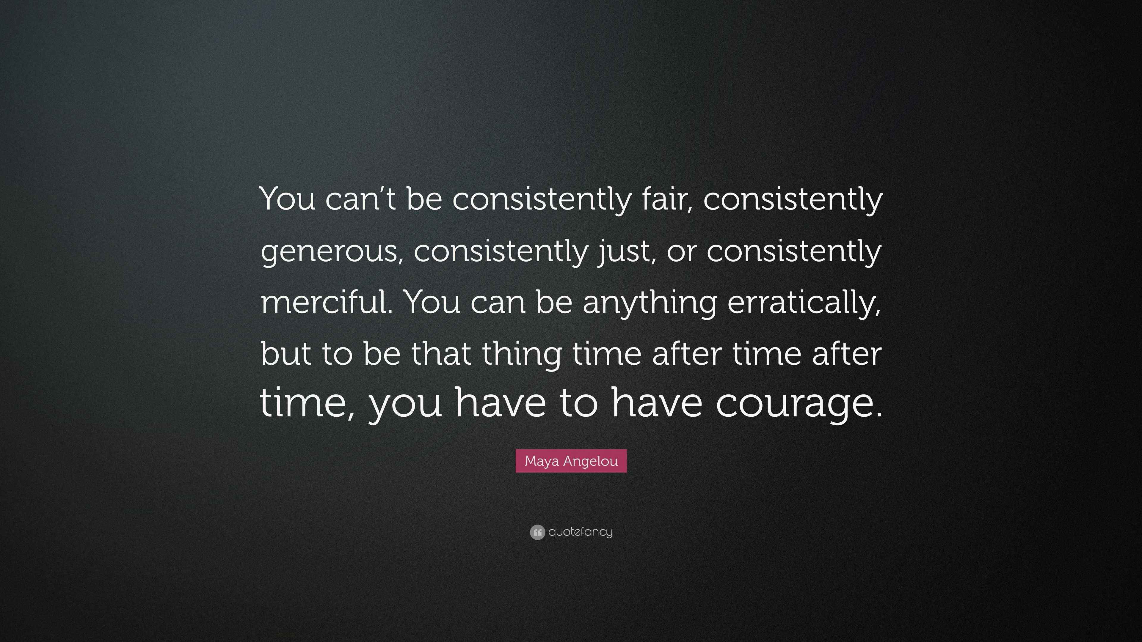 Maya Angelou Quote: “You can’t be consistently fair, consistently ...