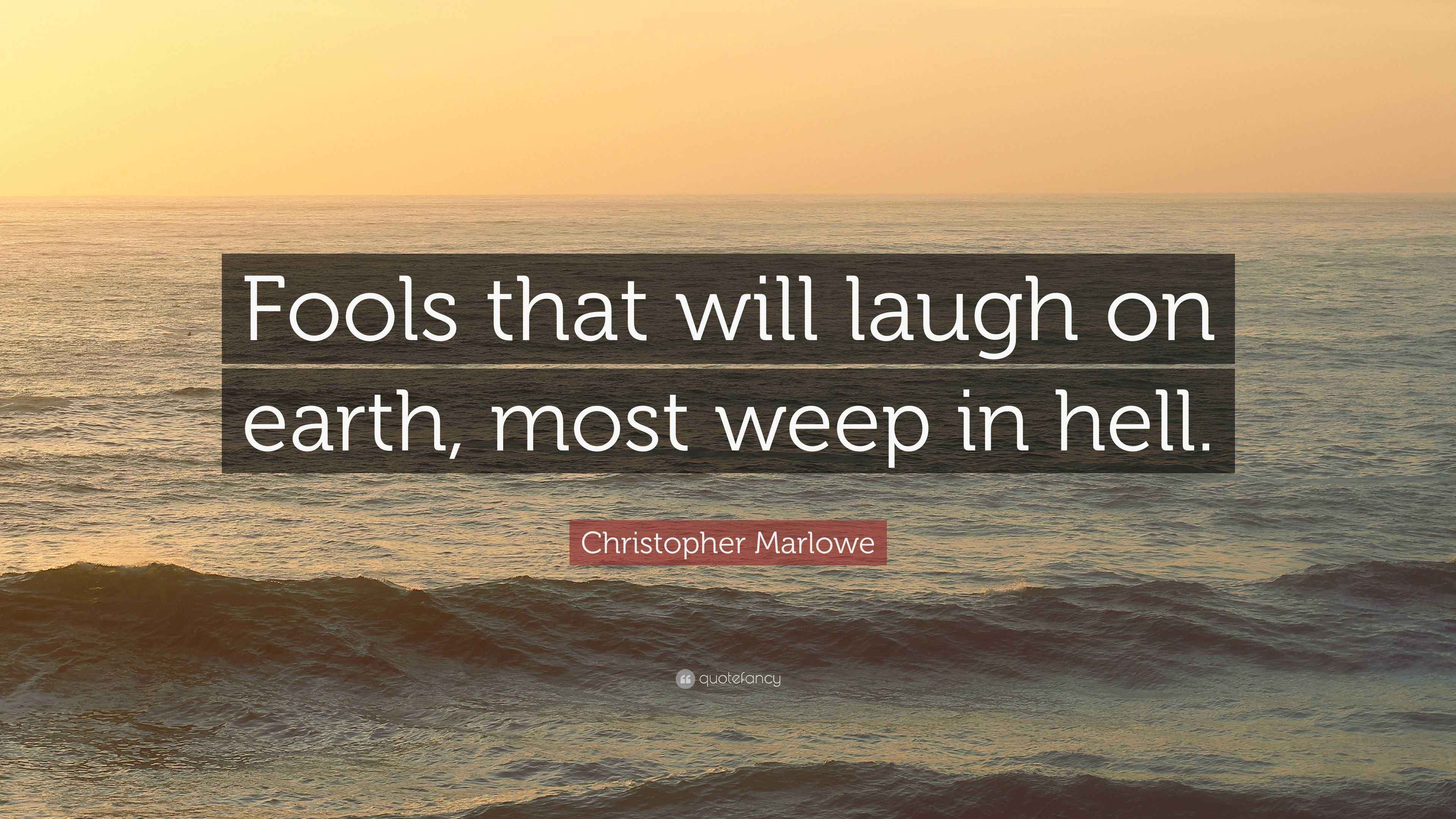 Christopher Marlowe Quote: “Fools that will laugh on earth, most weep ...