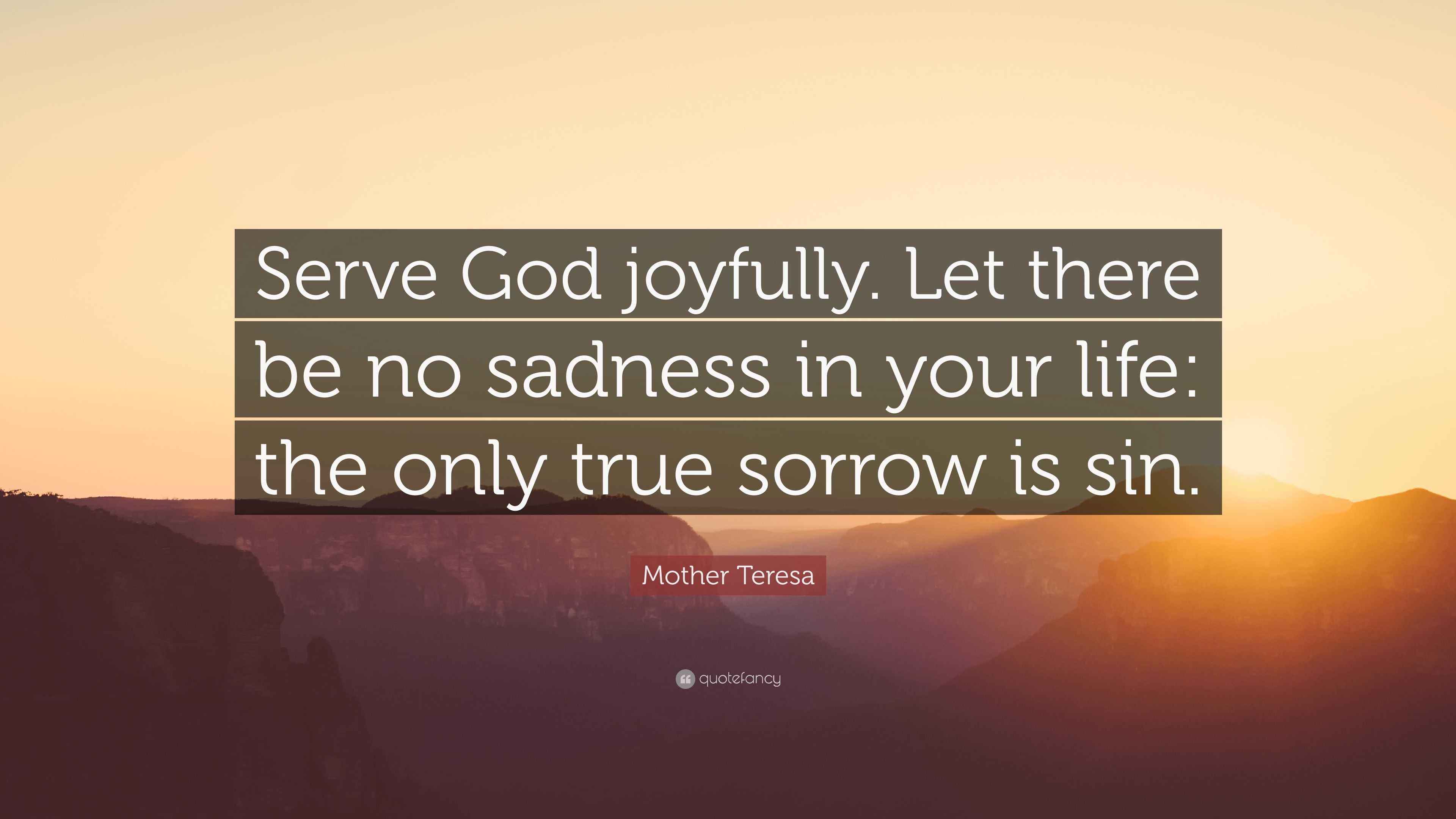Mother Teresa Quote: “Serve God joyfully. Let there be no sadness in ...