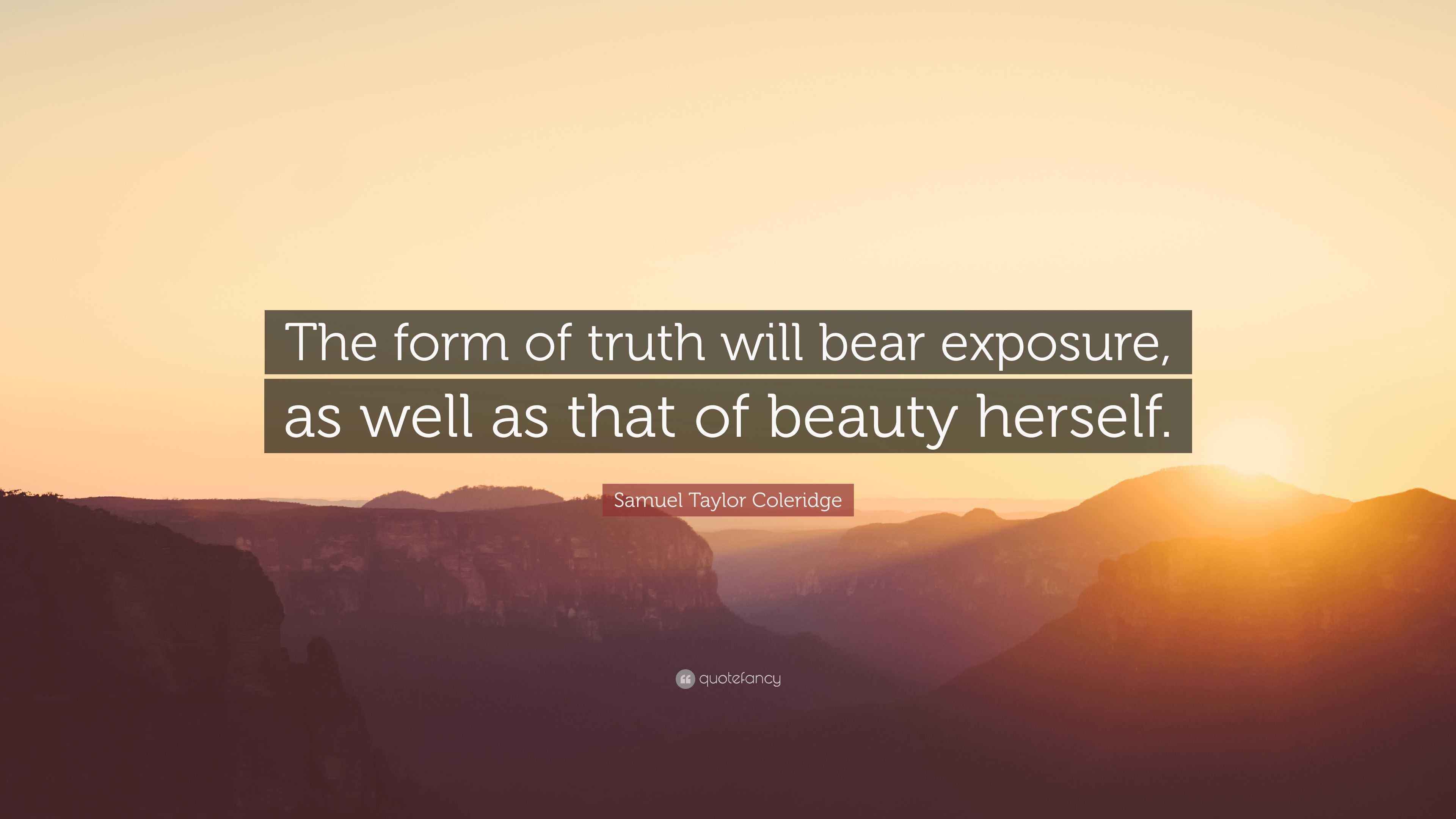 Samuel Taylor Coleridge Quote: “The form of truth will bear exposure ...