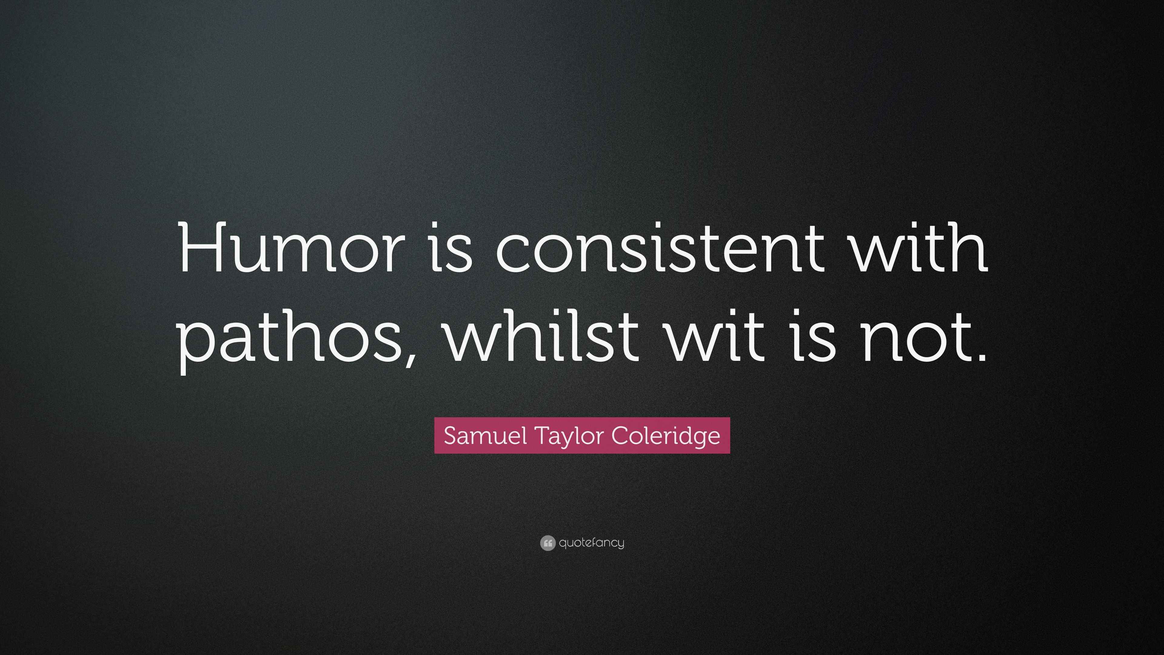 Samuel Taylor Coleridge Quote: “Humor is consistent with pathos, whilst ...