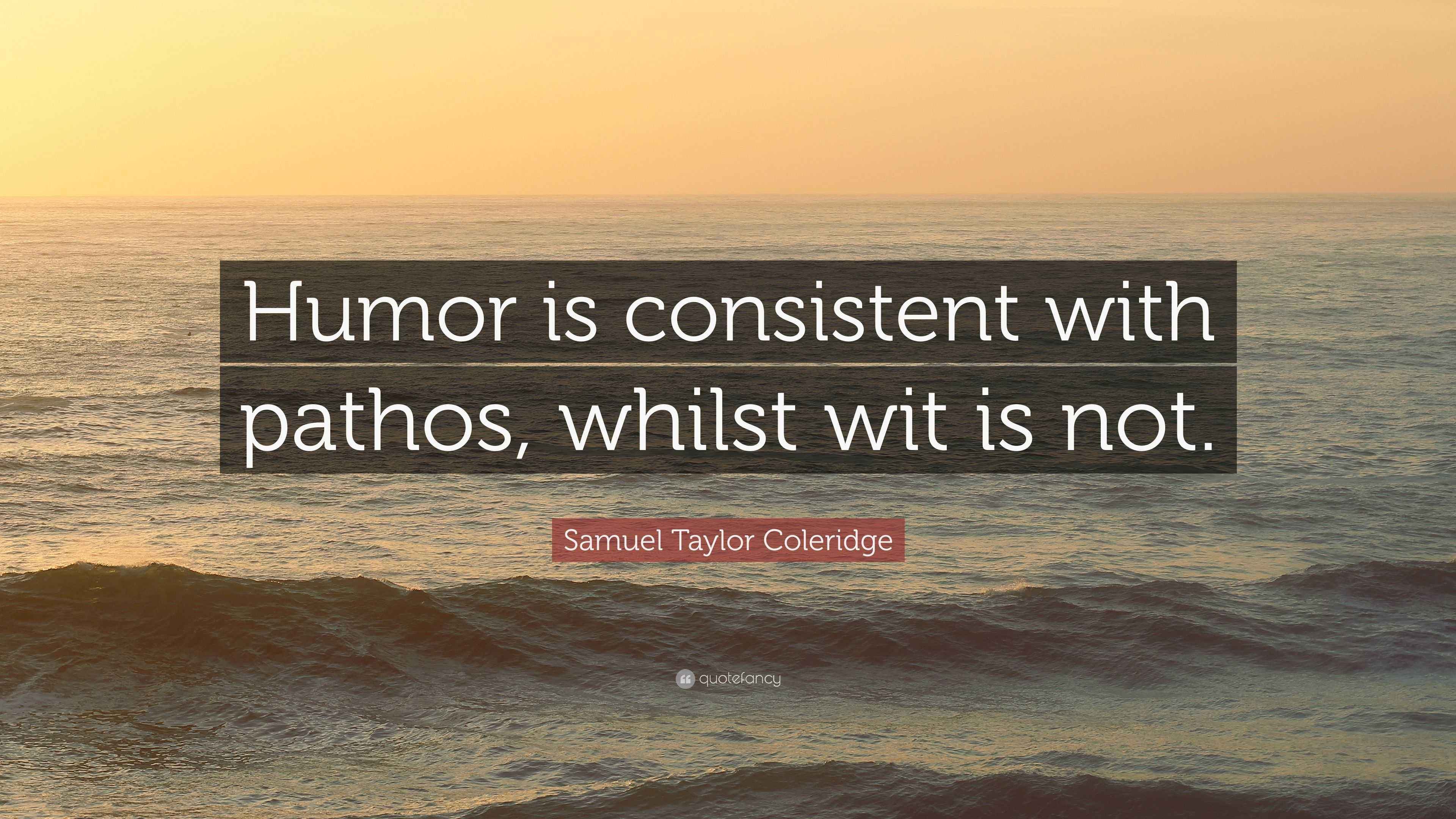 Samuel Taylor Coleridge Quote: “Humor is consistent with pathos, whilst ...