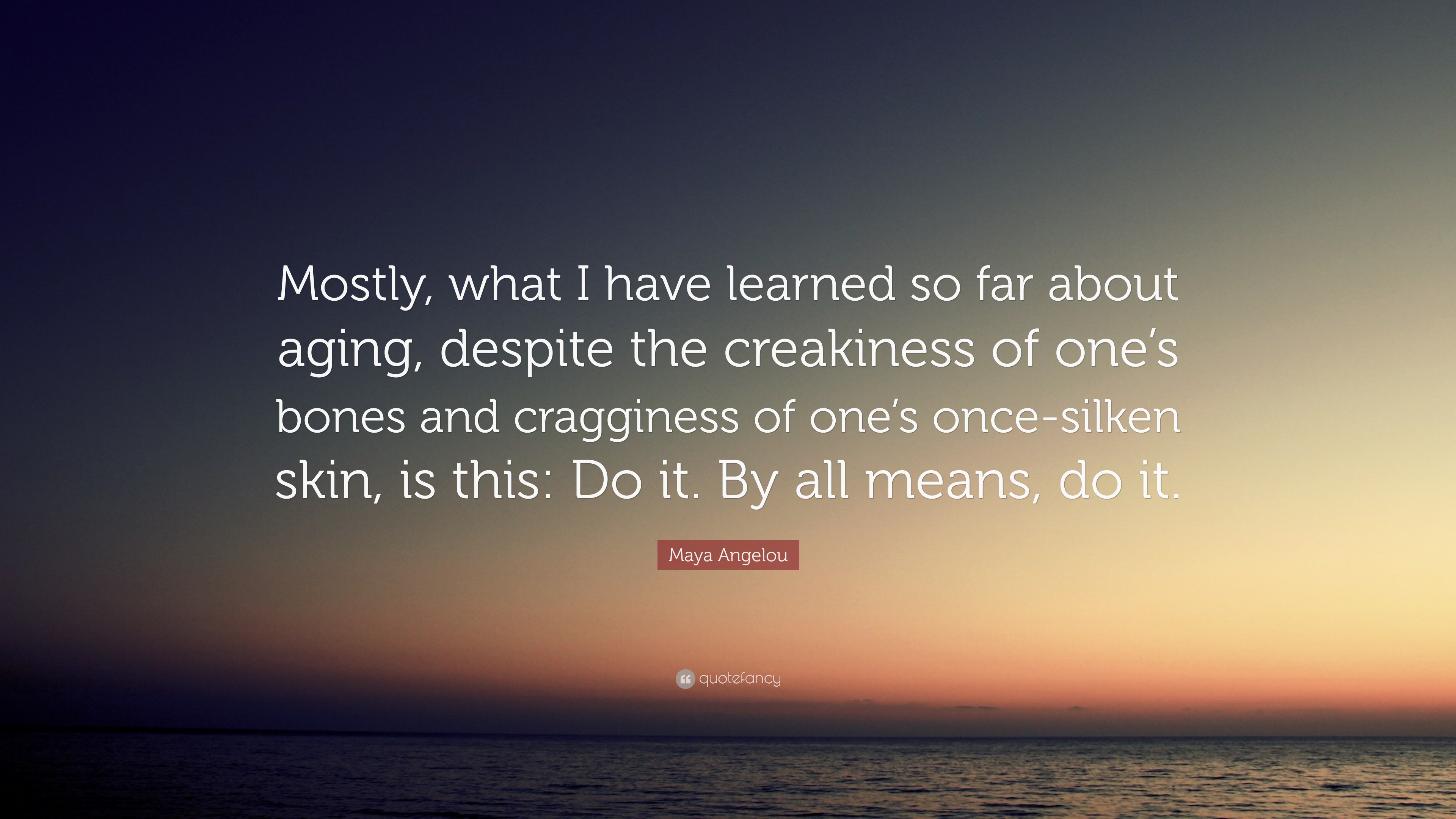 Maya Angelou Quote: “Mostly, what I have learned so far about aging ...