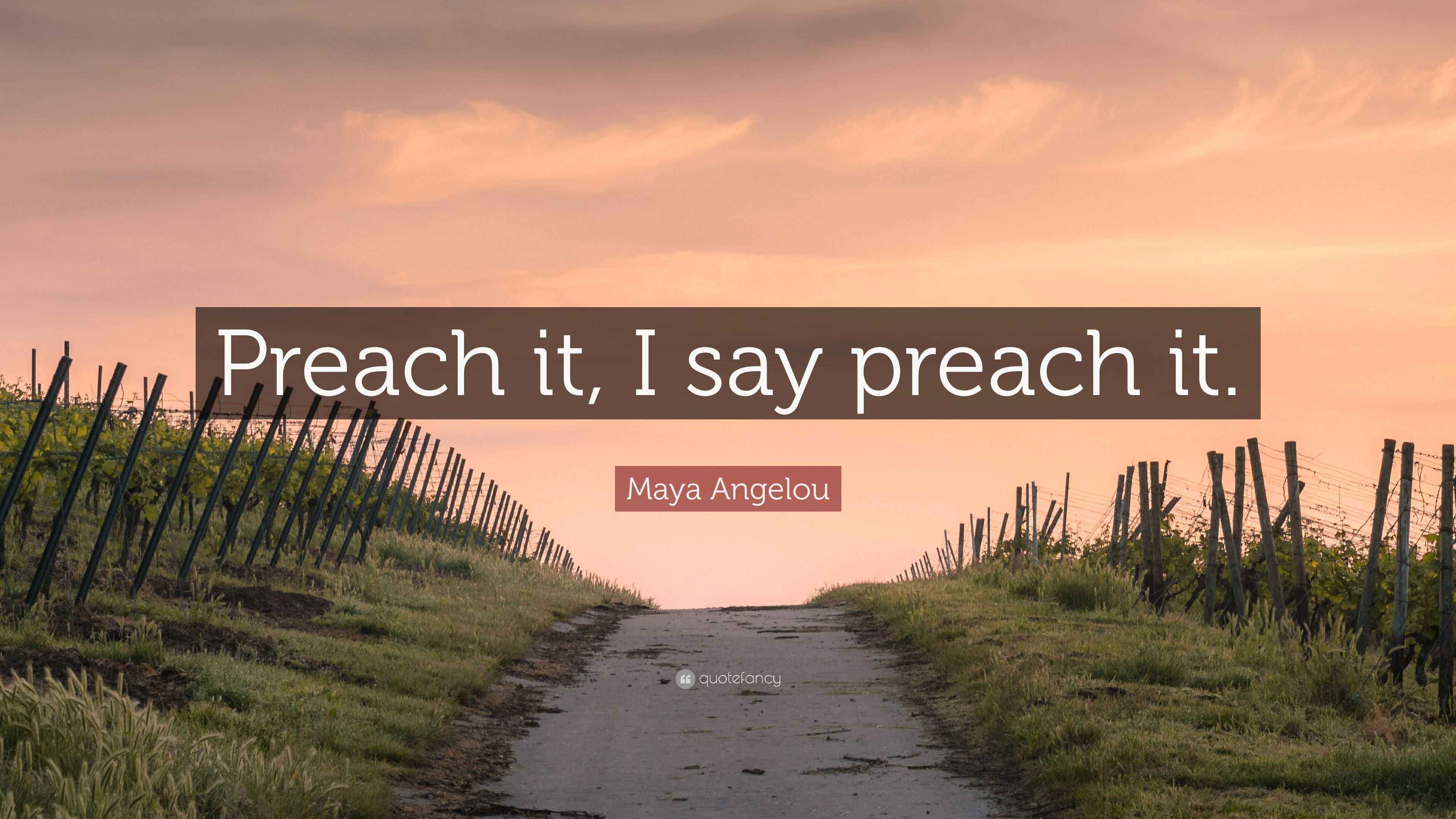 Maya Angelou Quote: “Preach it, I say preach it.”