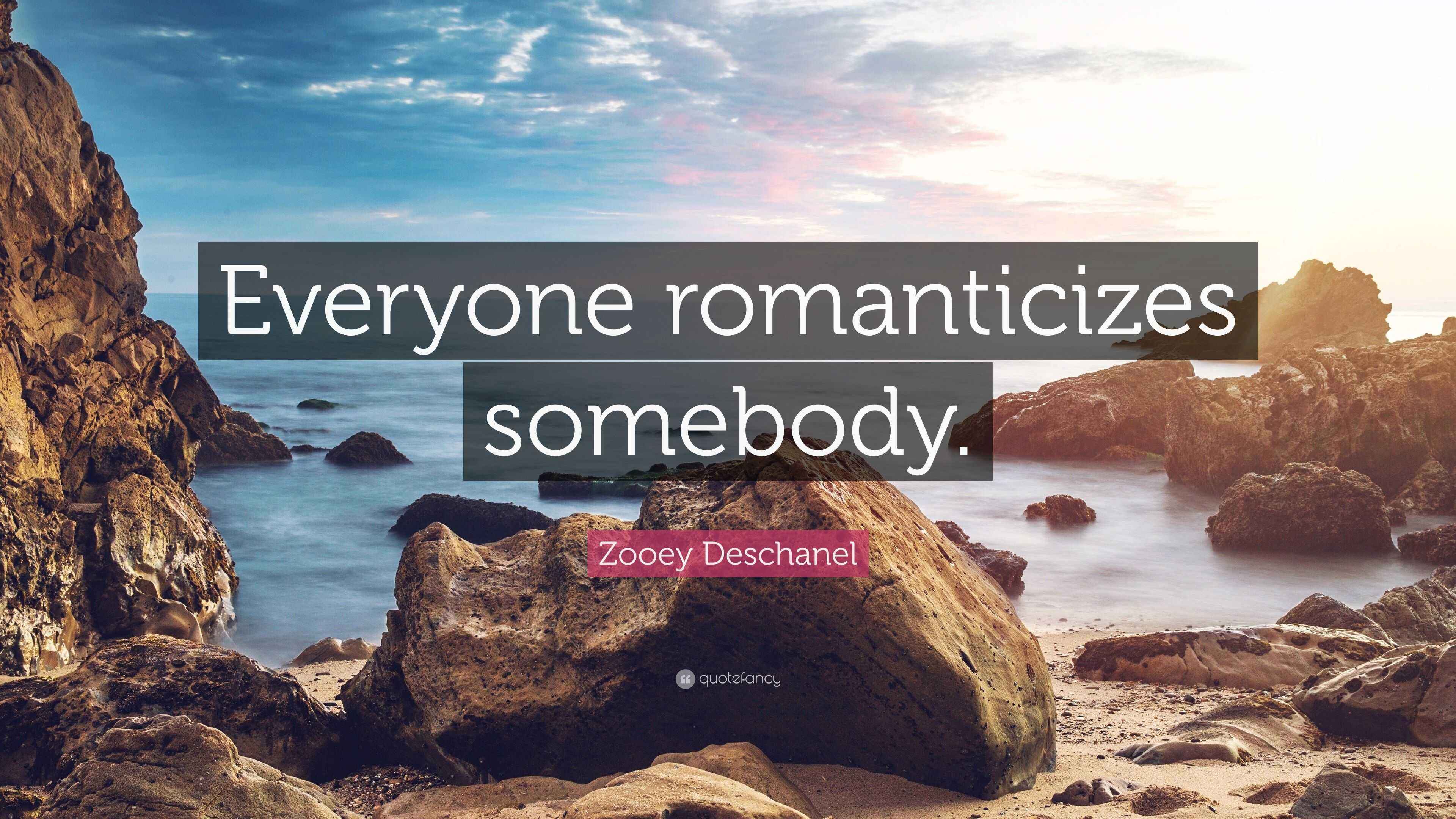 Zooey Deschanel Quote: “Everyone romanticizes somebody.”