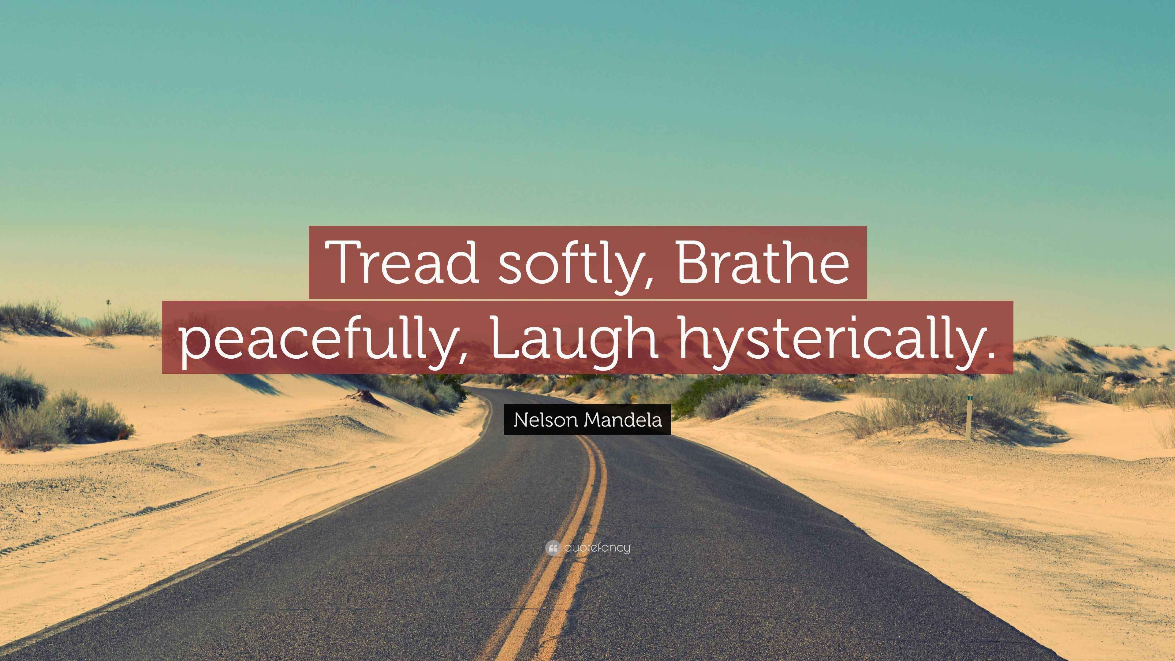 Nelson Mandela Quote: “Tread softly, Brathe peacefully, Laugh ...