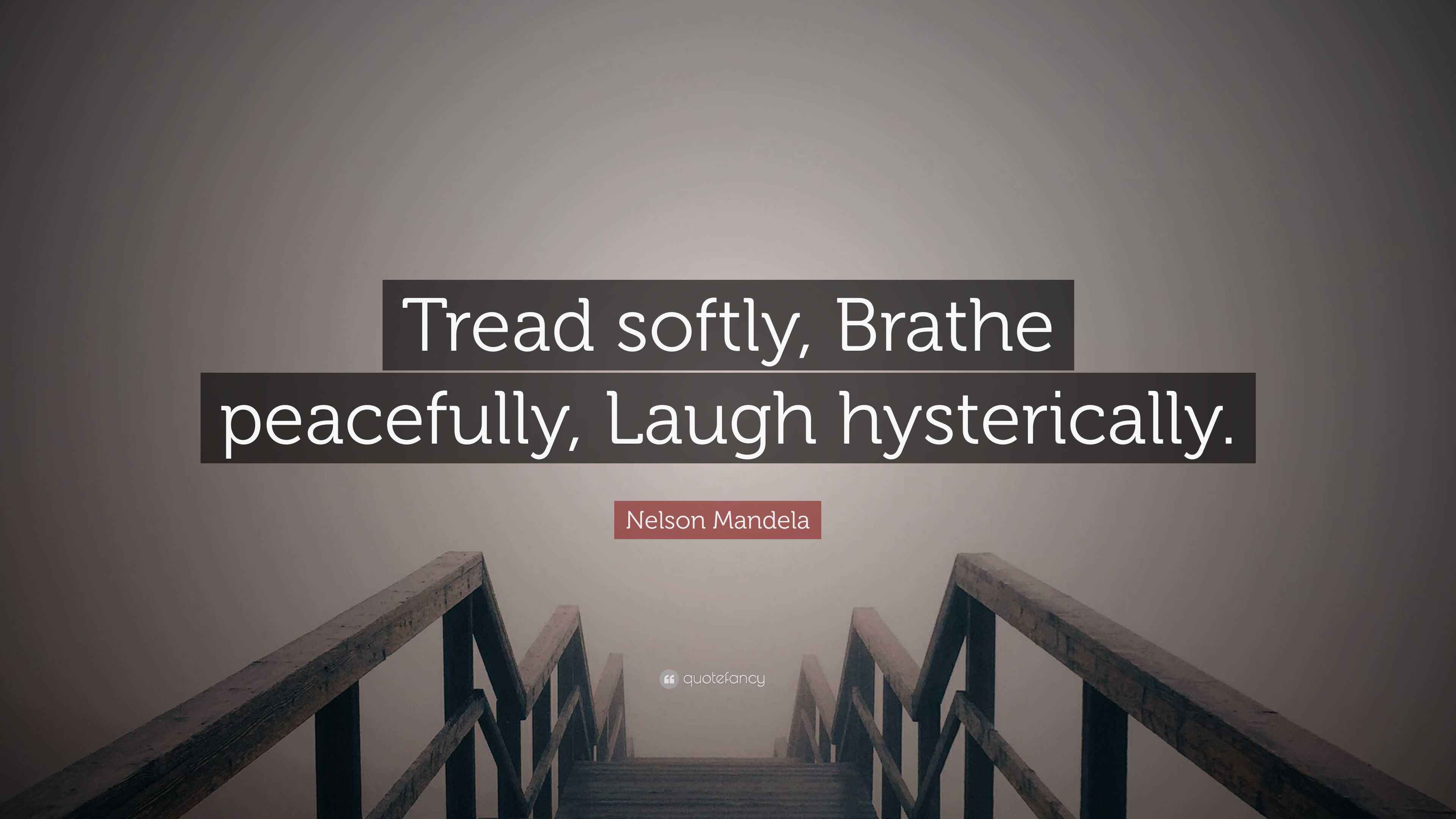 Nelson Mandela Quote: “Tread softly, Brathe peacefully, Laugh ...