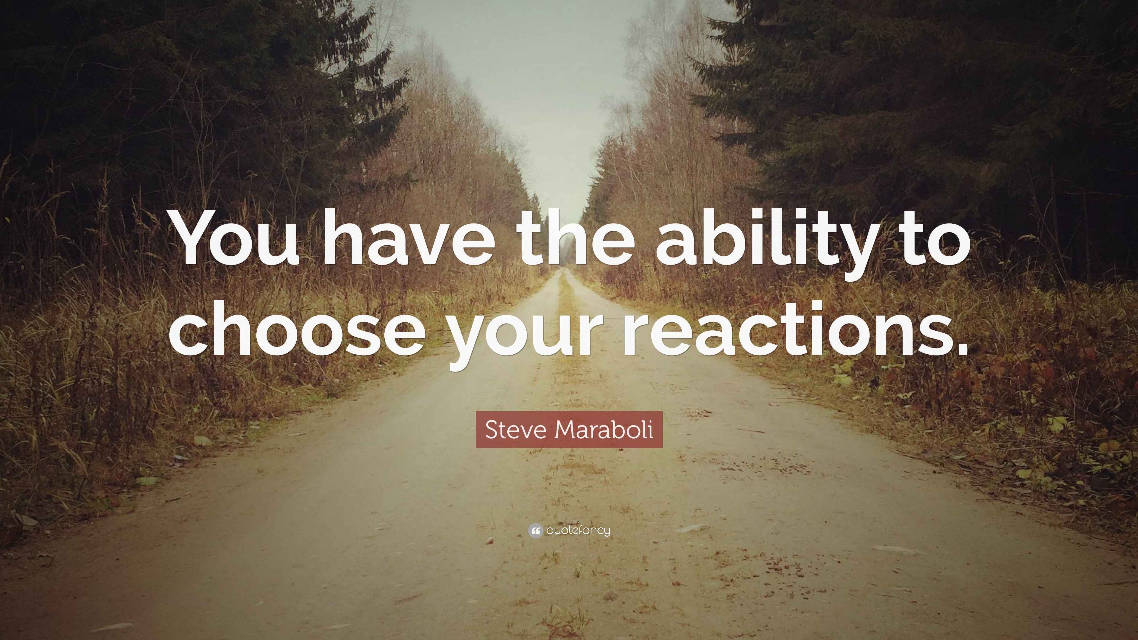 Steve Maraboli Quote: “You have the ability to choose your reactions.”