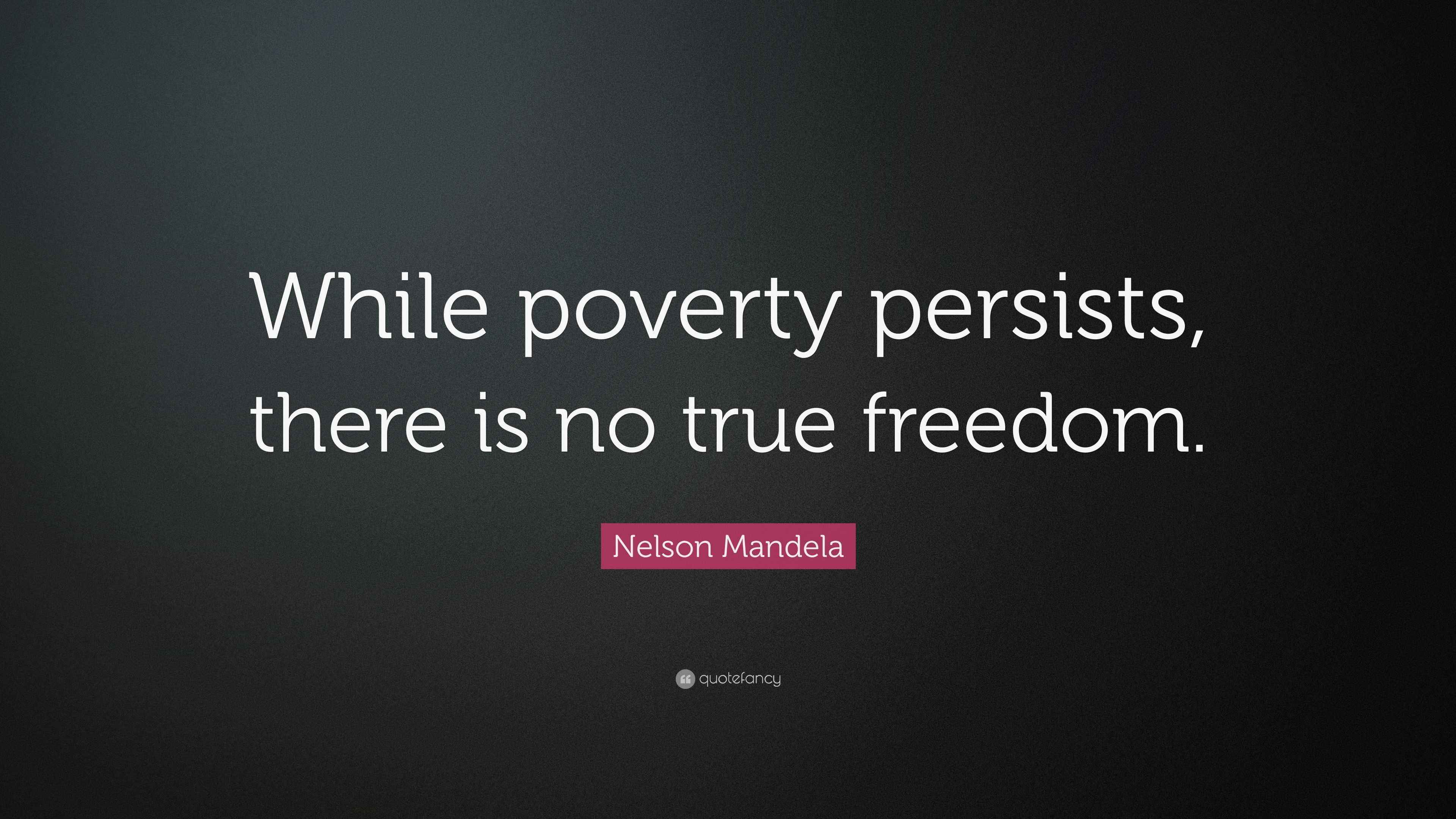 Nelson Mandela Quote: “While poverty persists, there is no true freedom.”