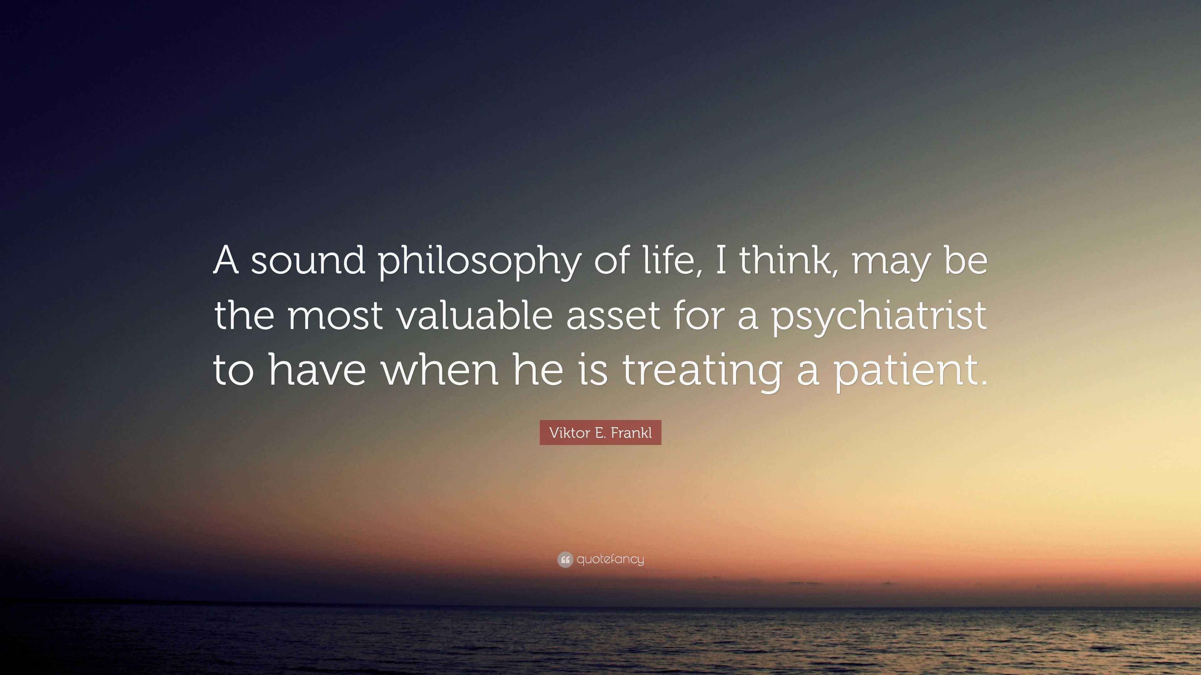 Viktor E. Frankl Quote: “A sound philosophy of life, I think, may be ...