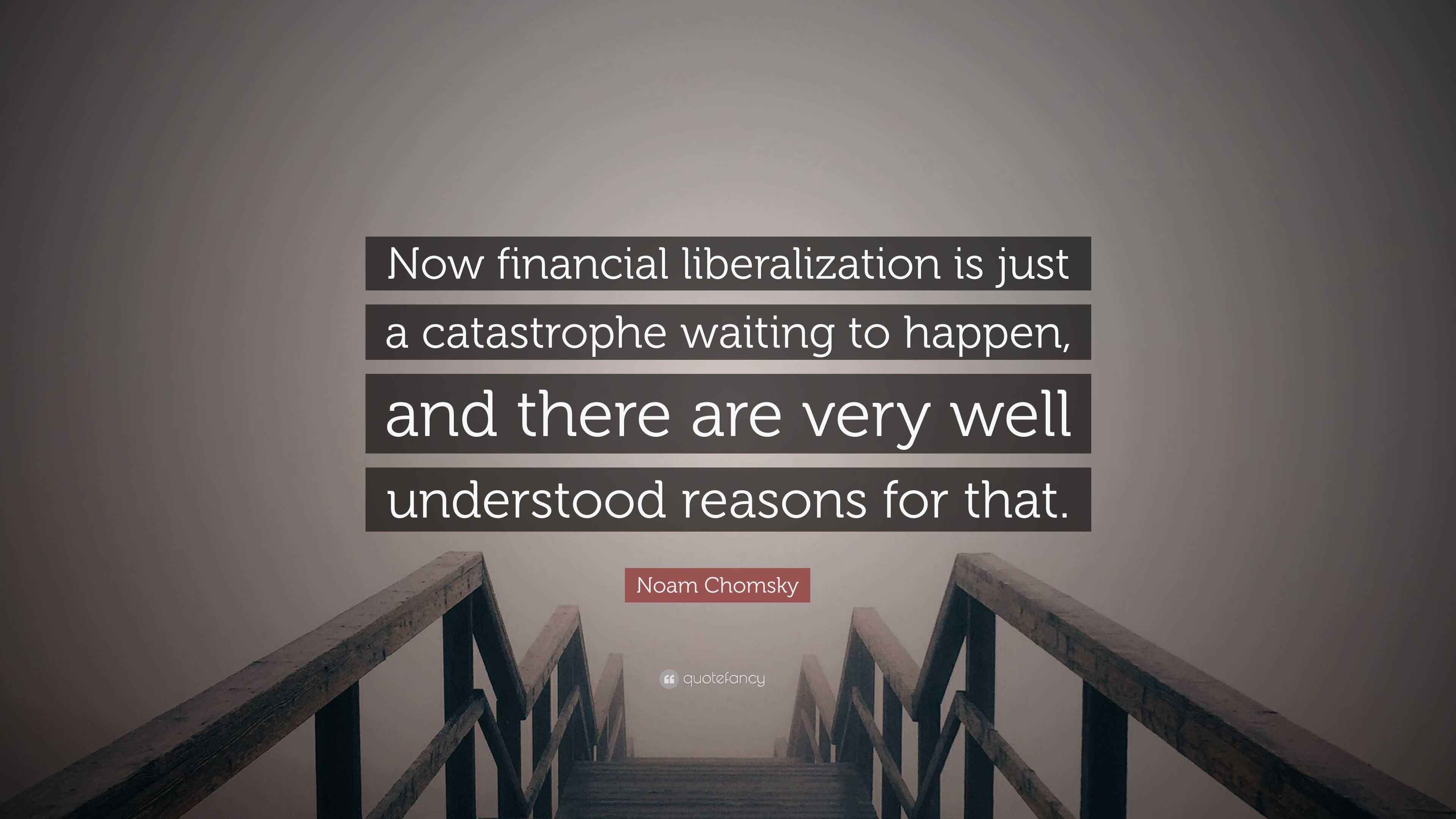 Noam Chomsky Quote: “Now financial liberalization is just a catastrophe ...