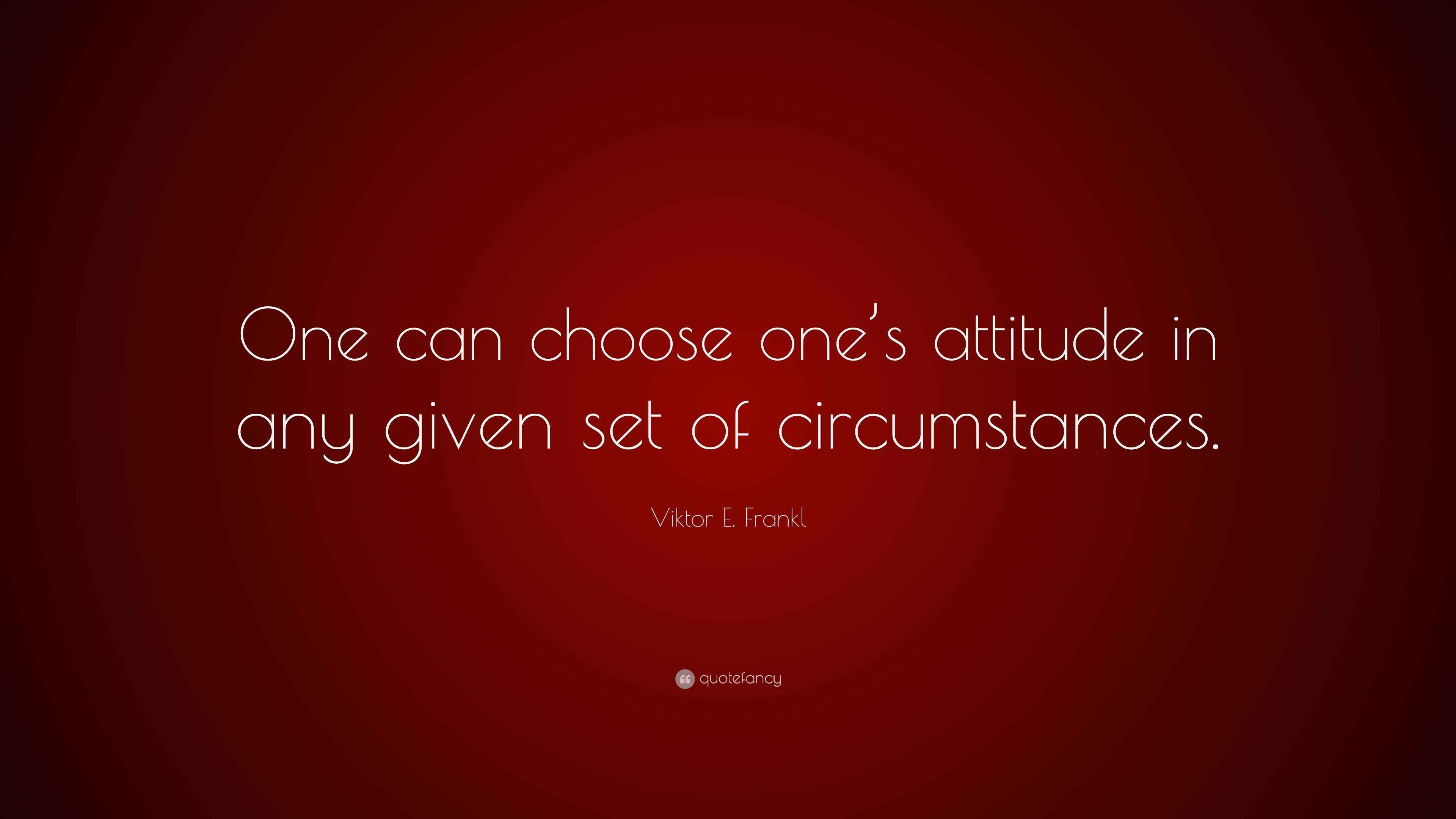 Viktor E. Frankl Quote: “One can choose one’s attitude in any given set ...