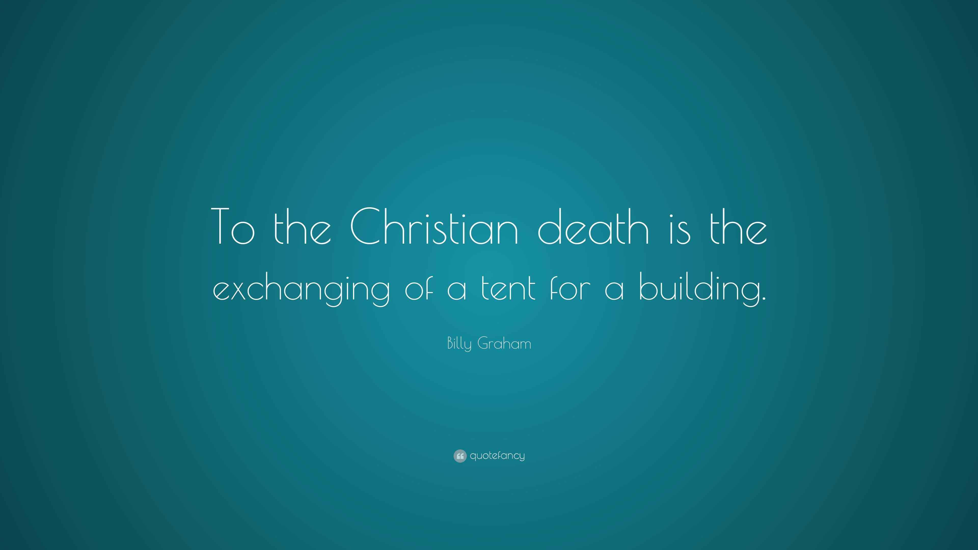 Billy Graham Quote: “To the Christian death is the exchanging of a tent ...