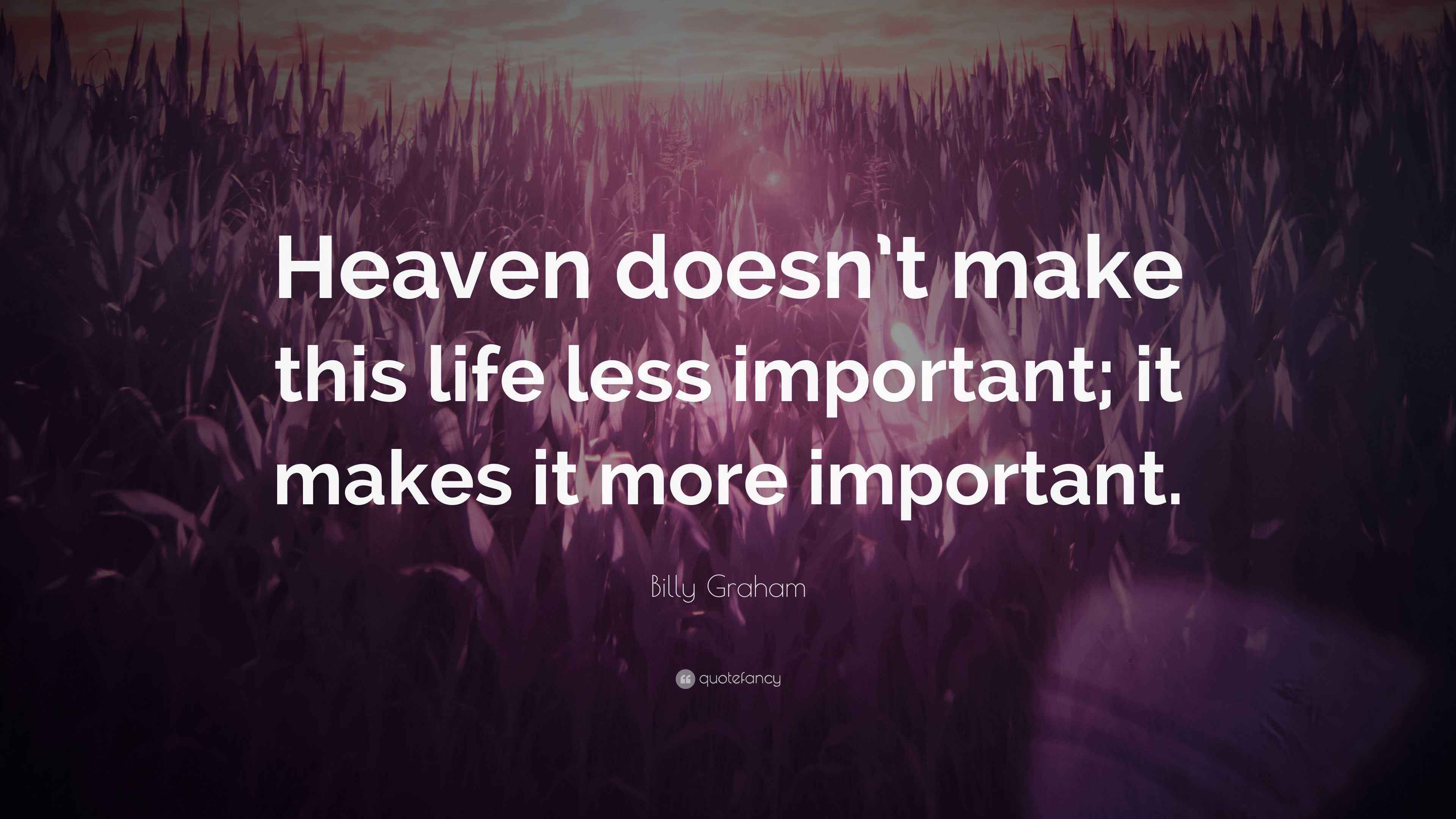 Billy Graham Quote: “Heaven doesn’t make this life less important; it ...