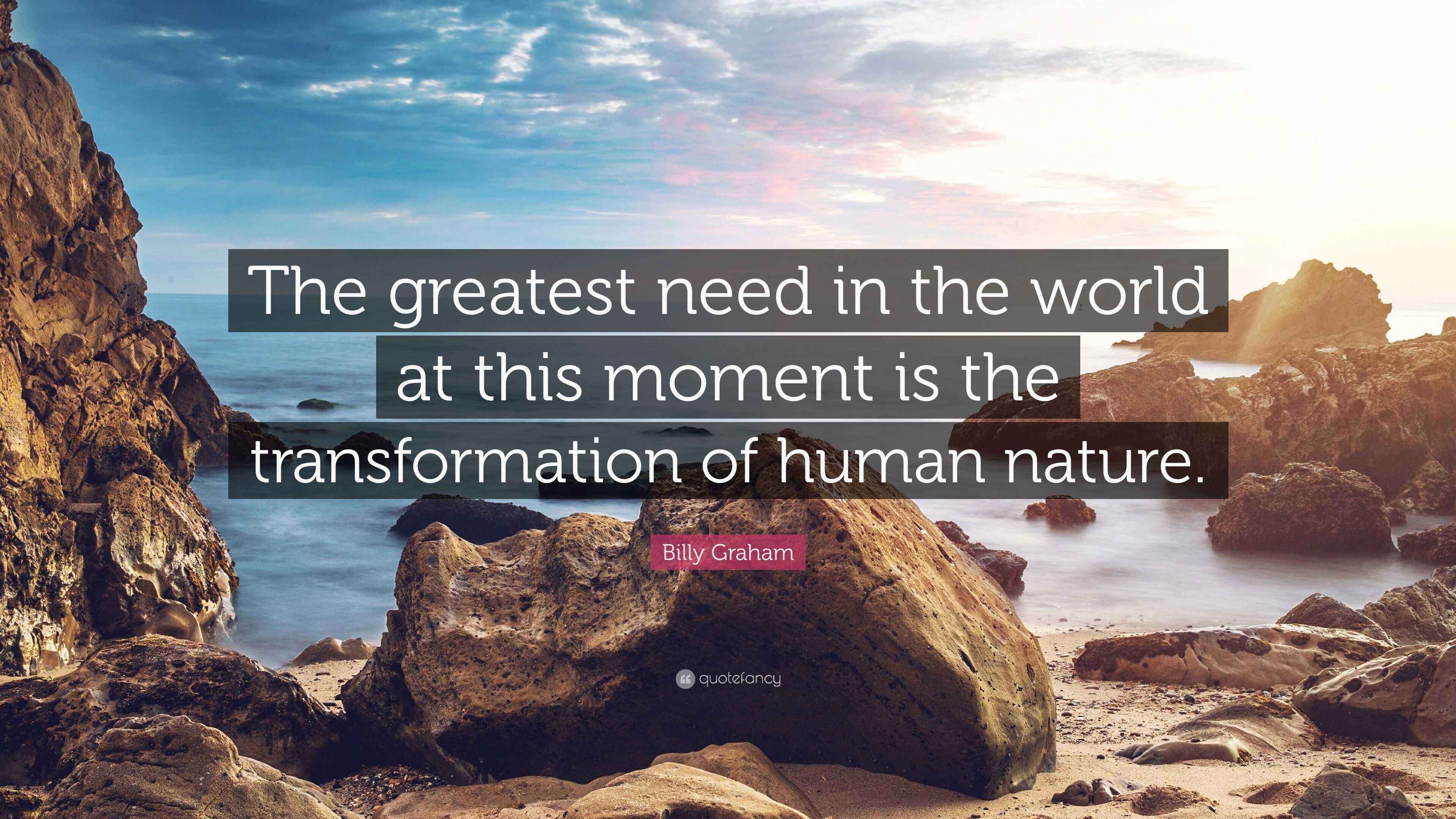 Billy Graham Quote: “The greatest need in the world at this moment is ...