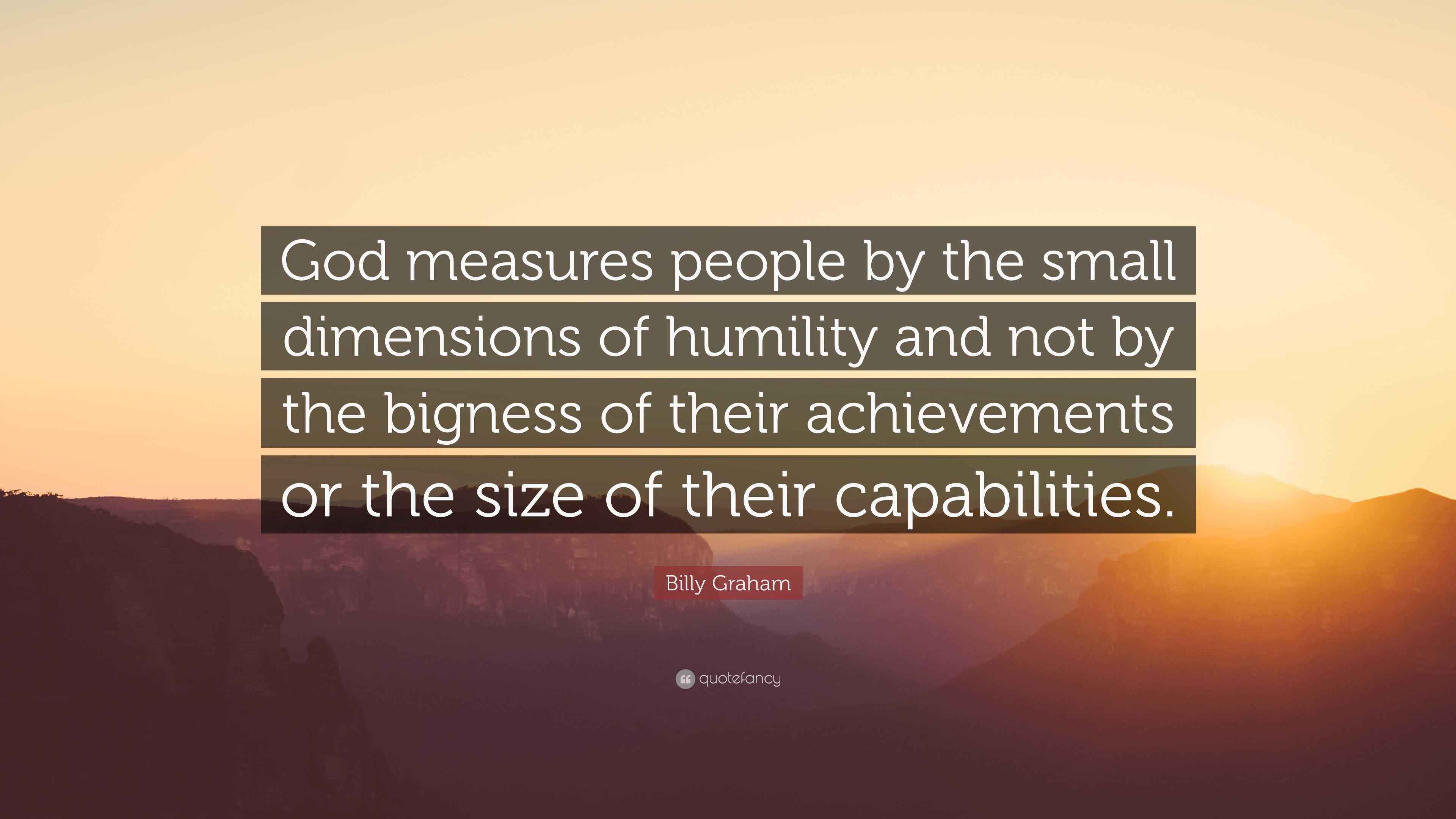 Billy Graham Quote: “God measures people by the small dimensions of ...