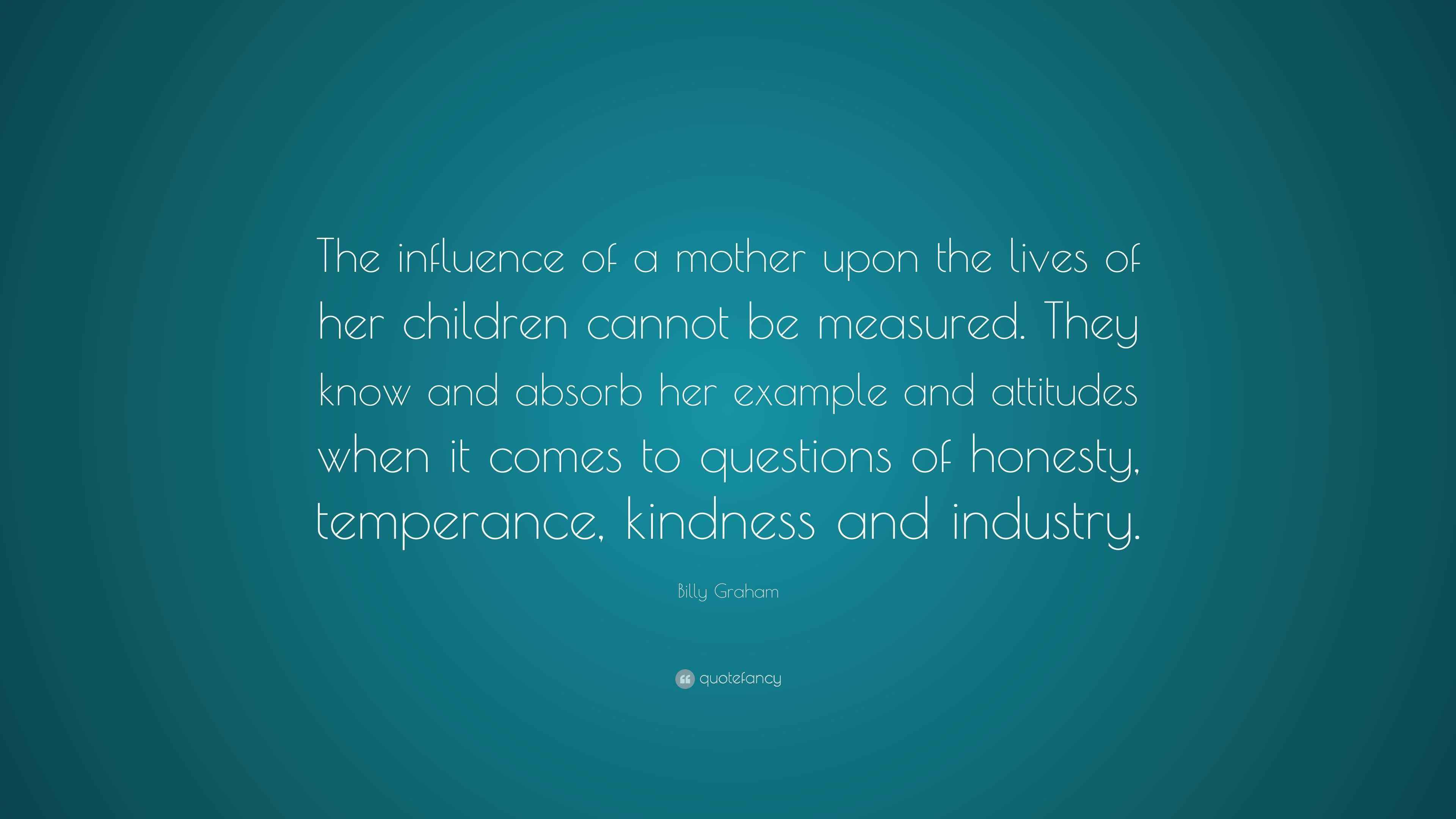 Billy Graham Quote: “The influence of a mother upon the lives of her ...