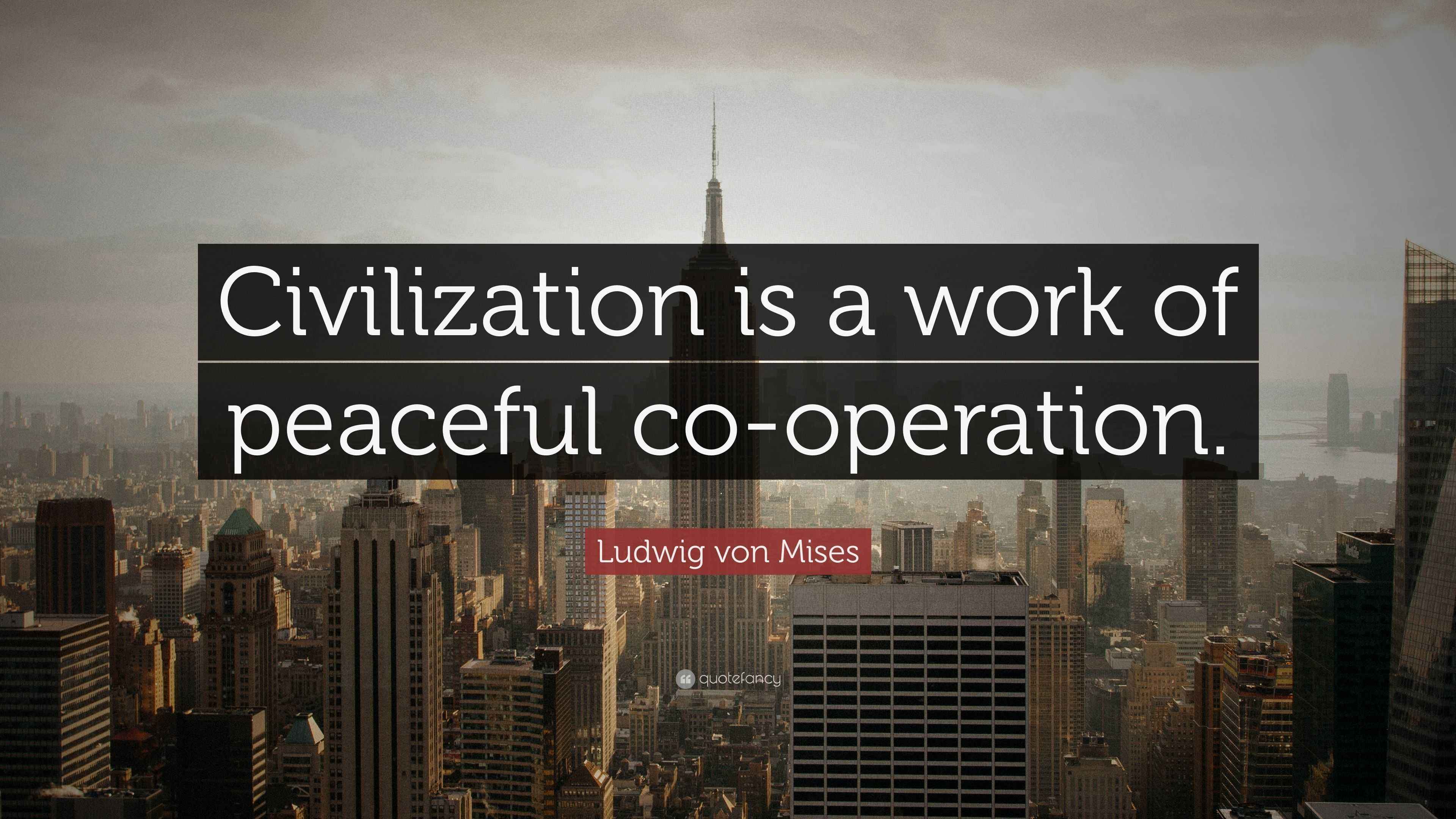 Ludwig von Mises Quote: “Civilization is a work of peaceful co-operation.”