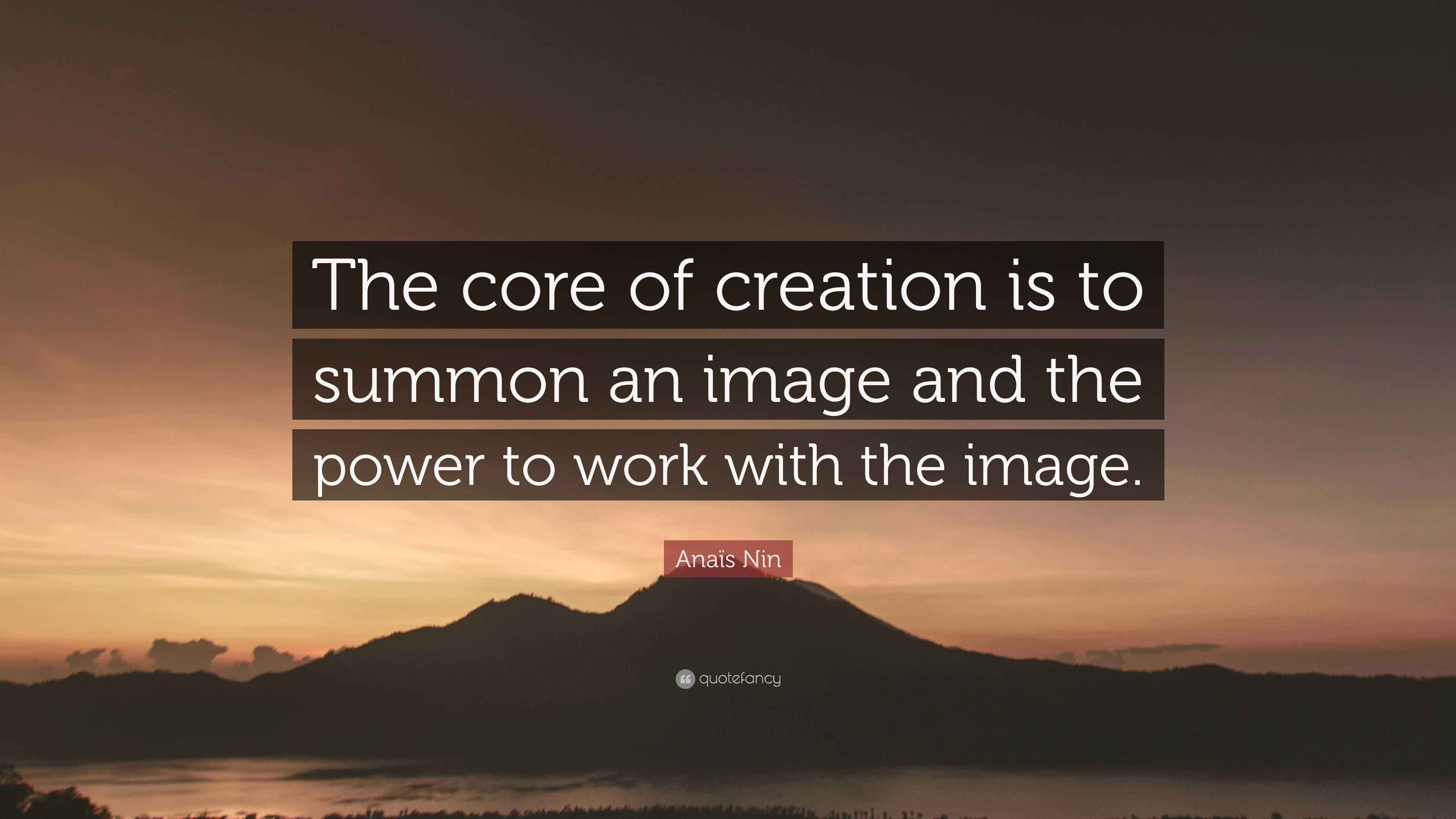 Anaïs Nin Quote: “The core of creation is to summon an image and the ...