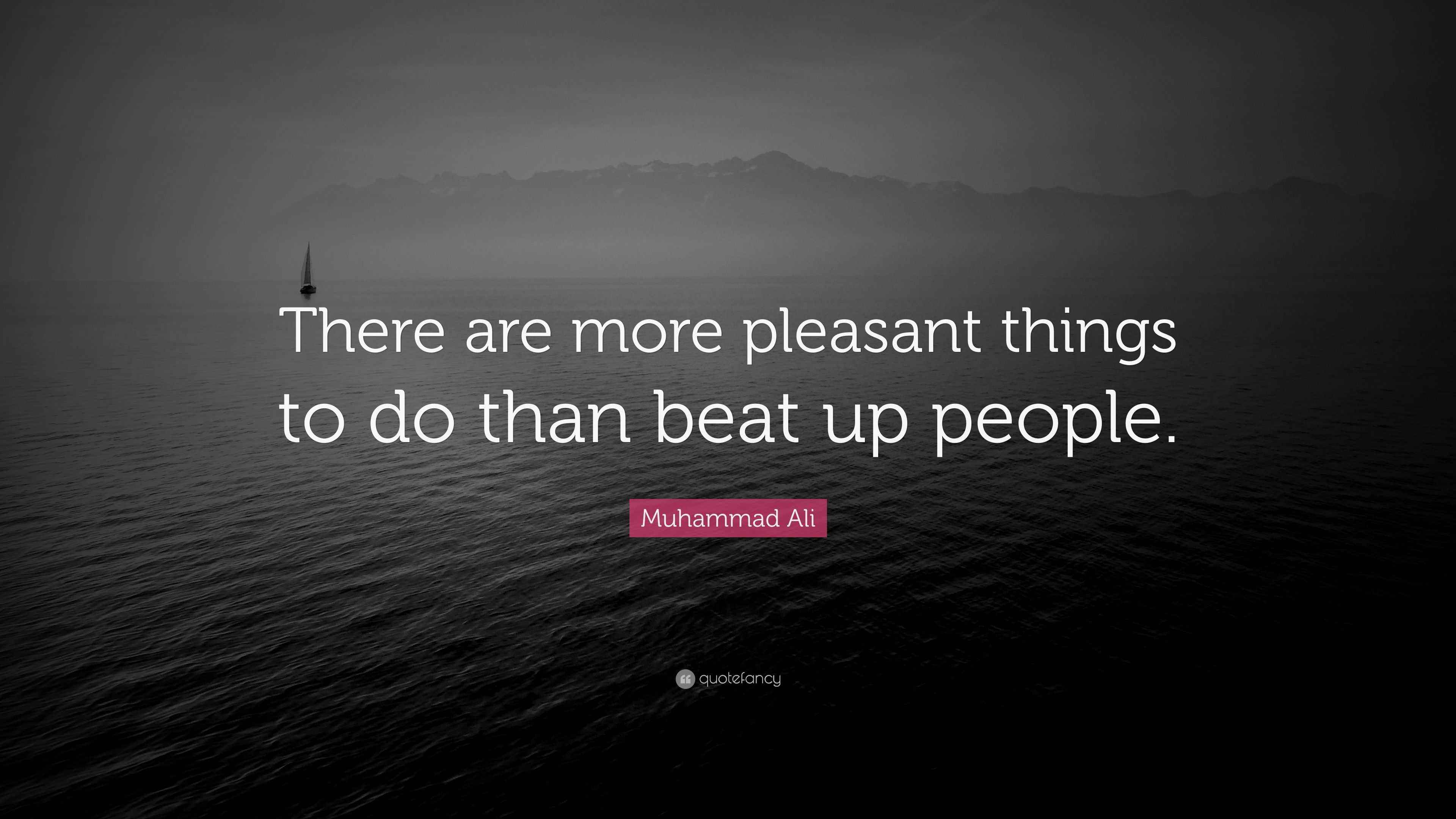 Muhammad Ali Quote: “There are more pleasant things to do than beat up ...