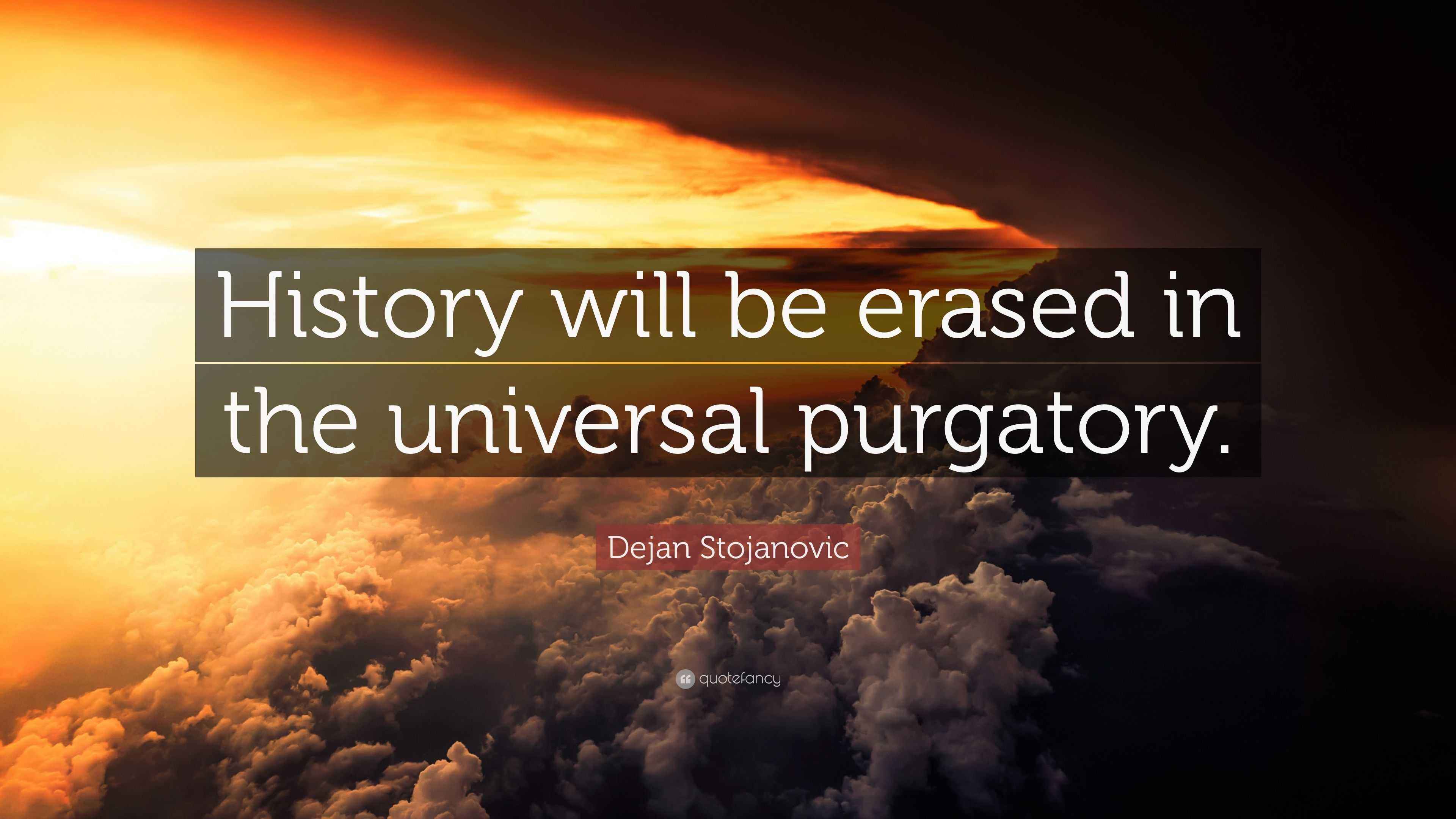 Dejan Stojanovic Quote: “History will be erased in the universal ...