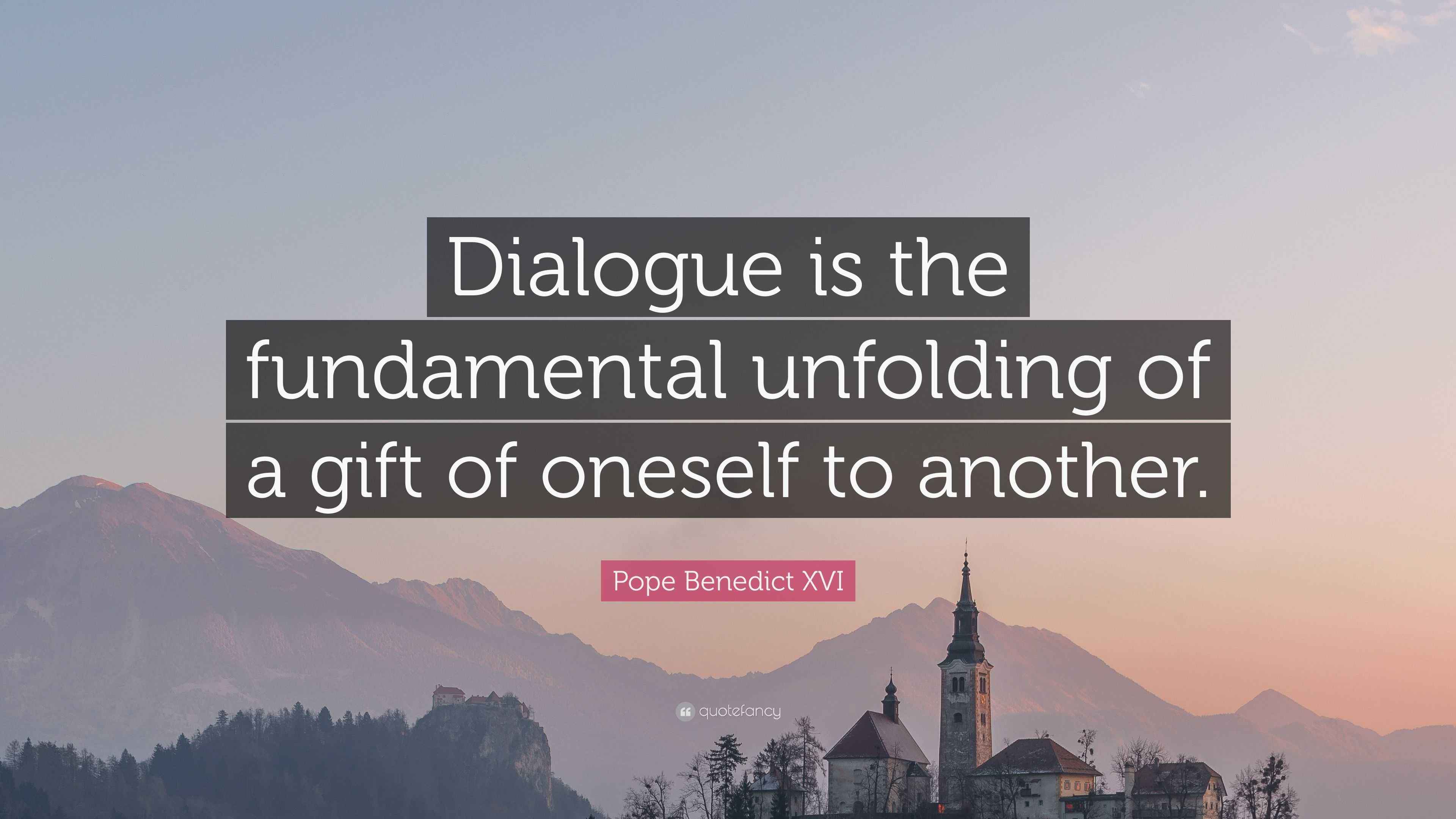 Pope Benedict XVI Quote: “Dialogue is the fundamental unfolding of a ...