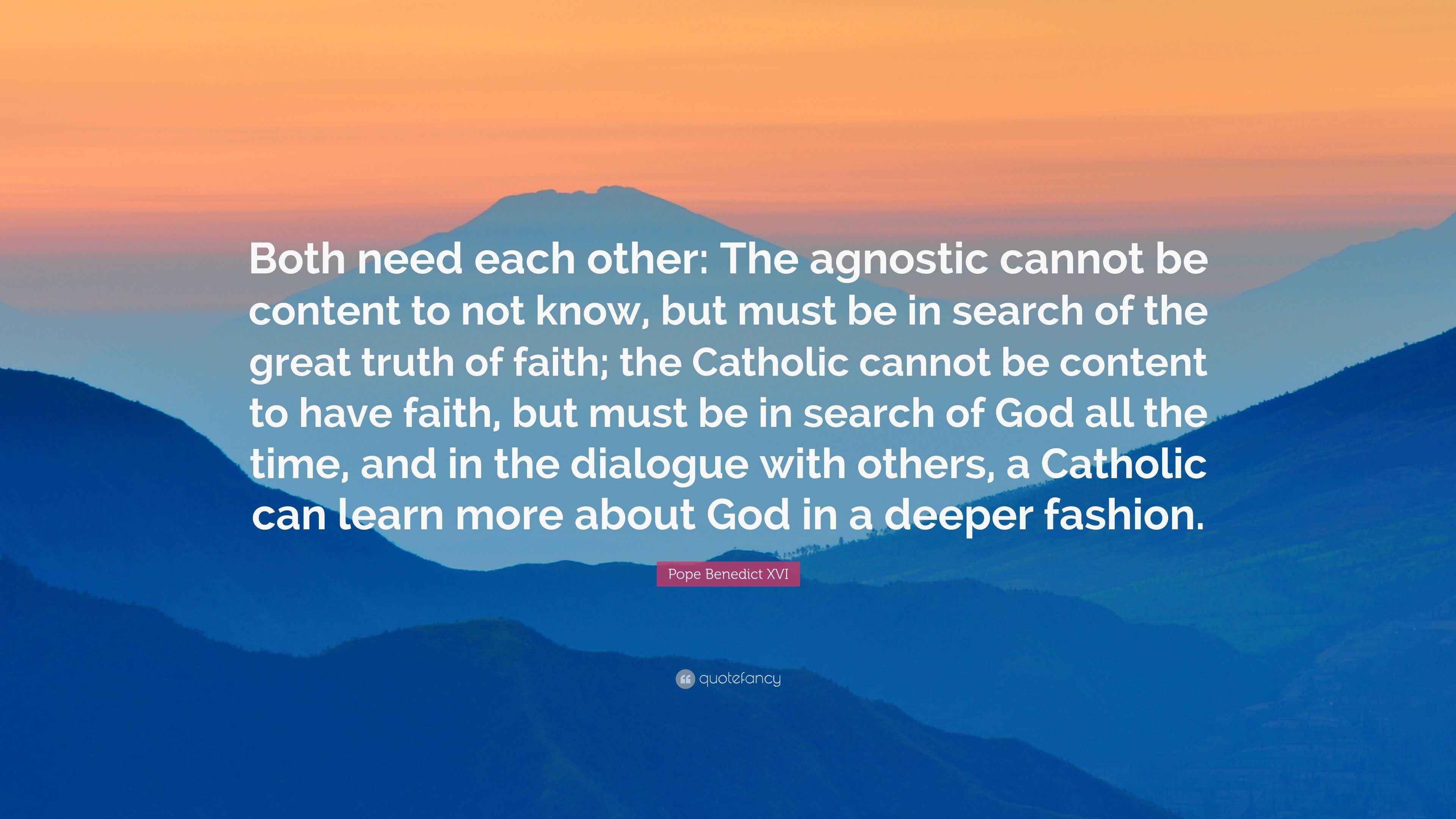 Pope Benedict XVI Quote: “Both need each other: The agnostic cannot be ...