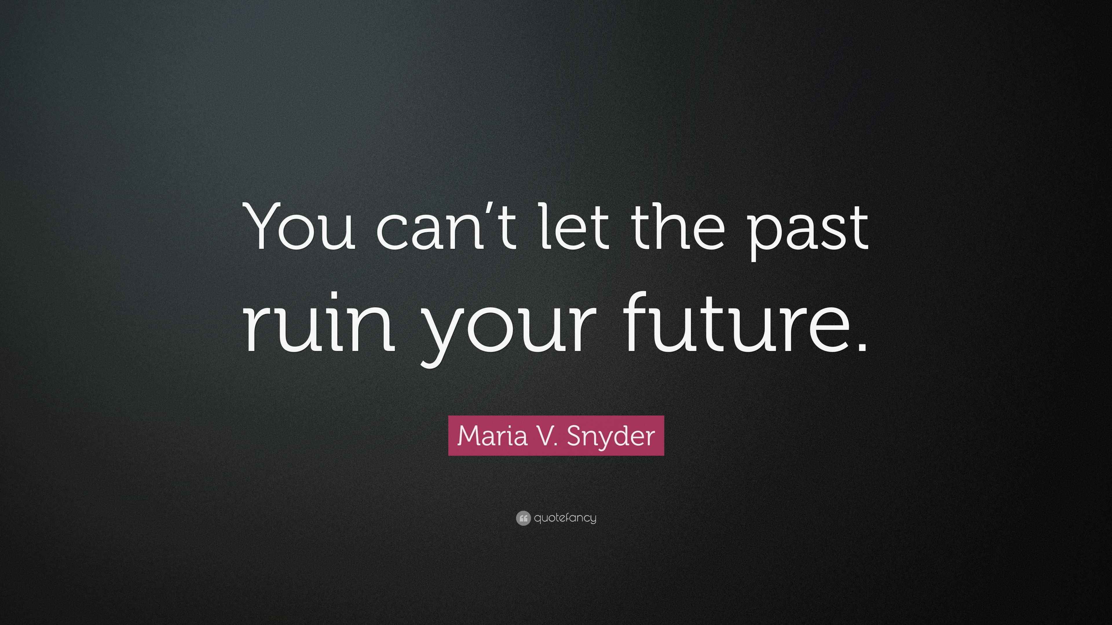 Maria V. Snyder Quote: “You can’t let the past ruin your future.”