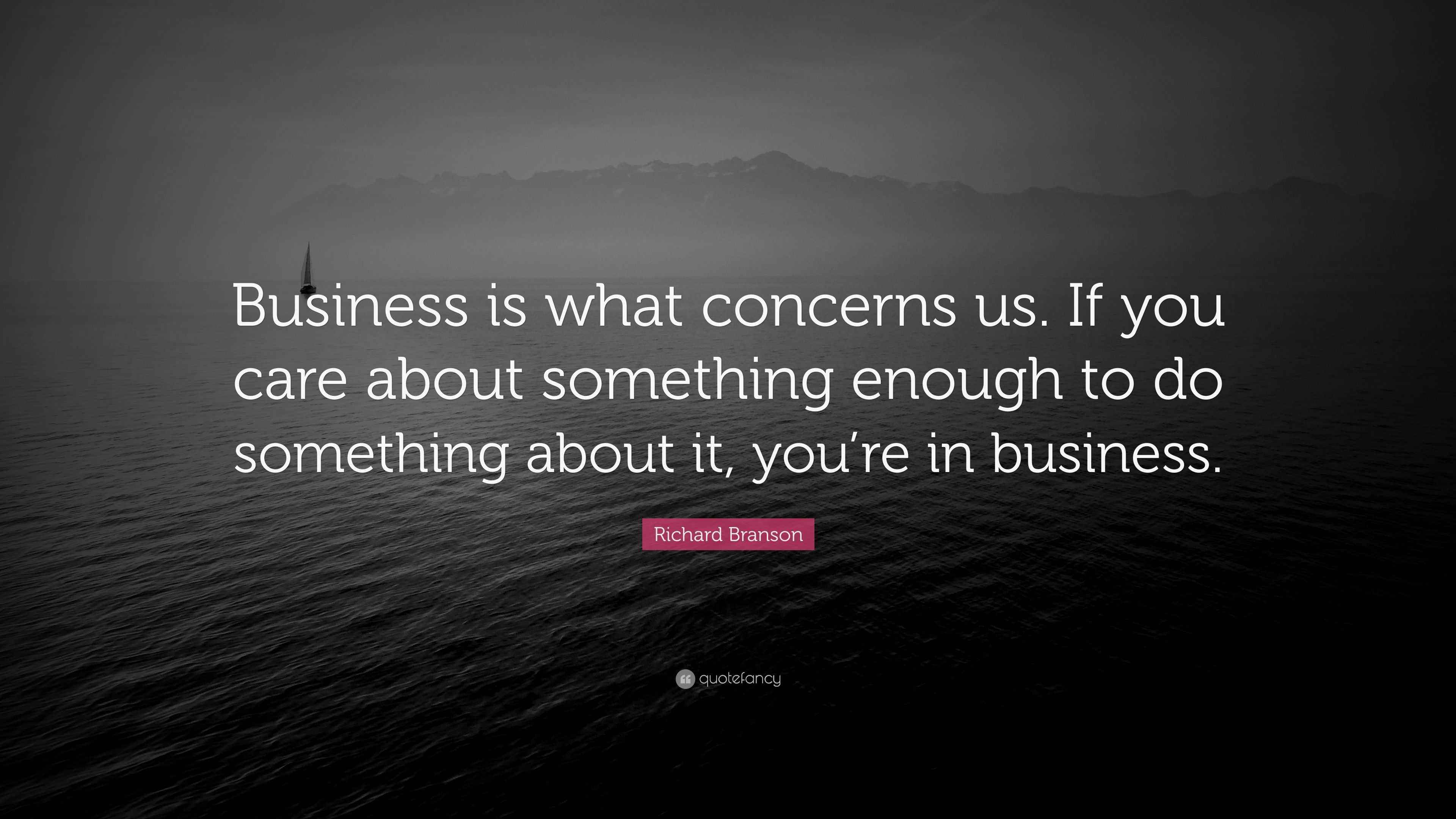 Richard Branson Quote: “Business is what concerns us. If you care about ...