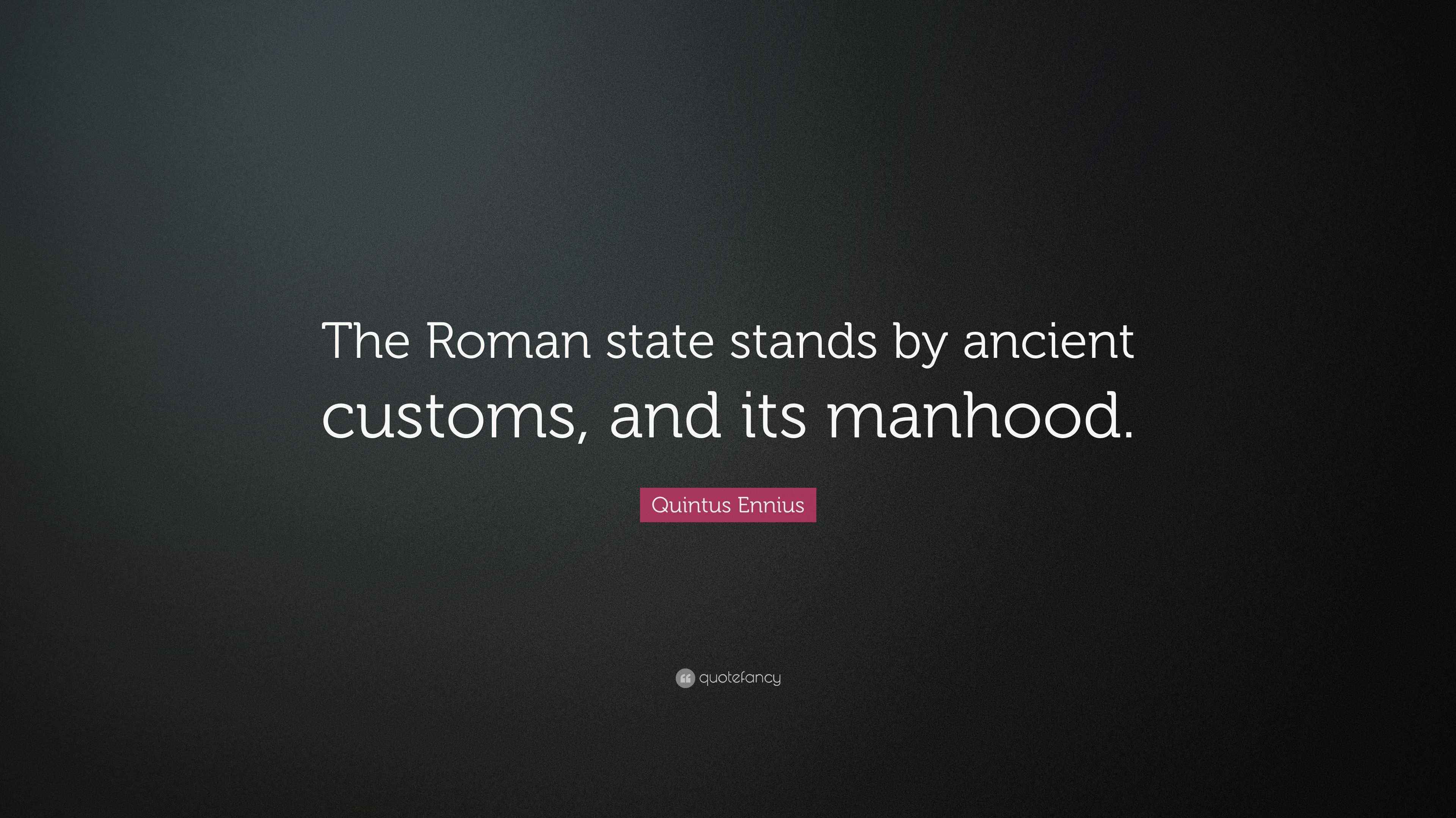 Quintus Ennius Quote: “The Roman state stands by ancient customs, and ...