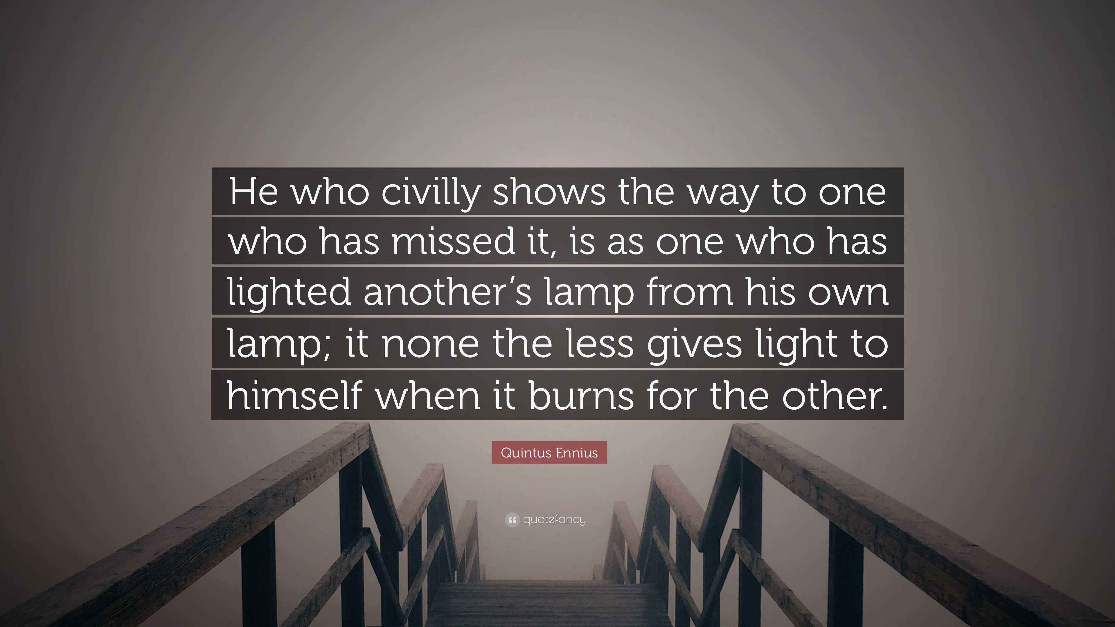 Quintus Ennius Quote: “He who civilly shows the way to one who has ...