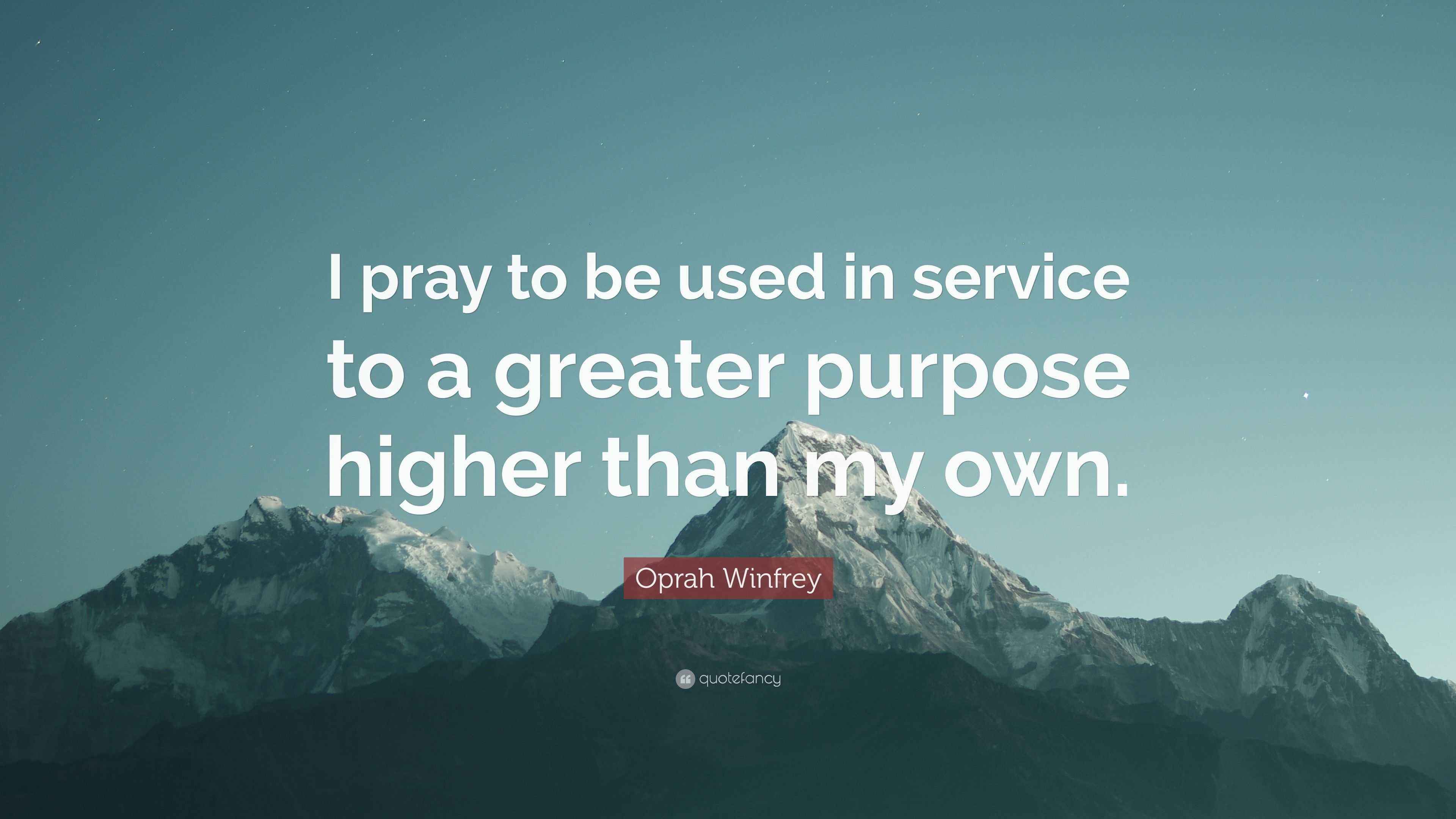 Oprah Winfrey Quote: “I pray to be used in service to a greater purpose ...
