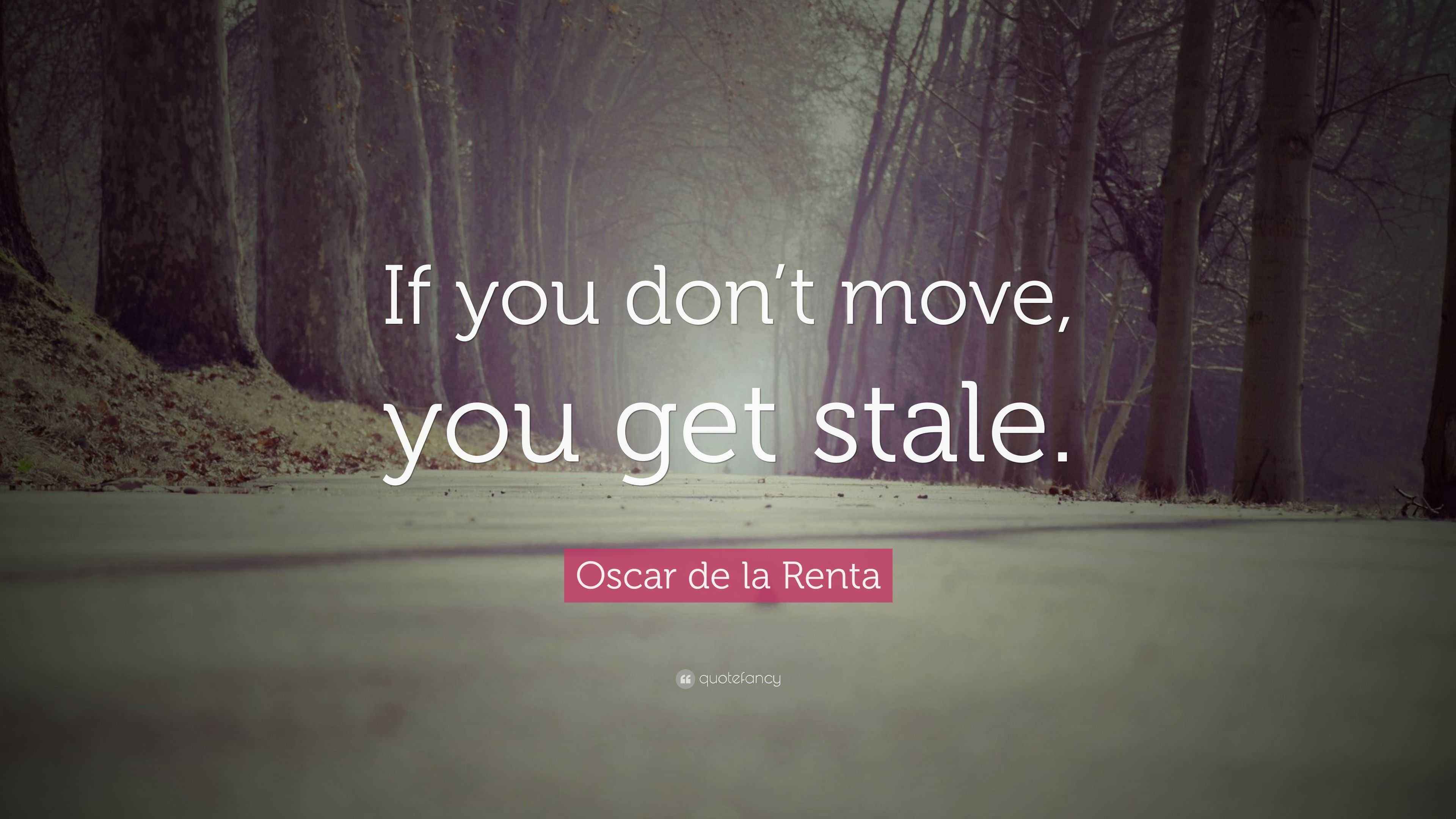 Oscar de la Renta Quote: “If you don’t move, you get stale.”