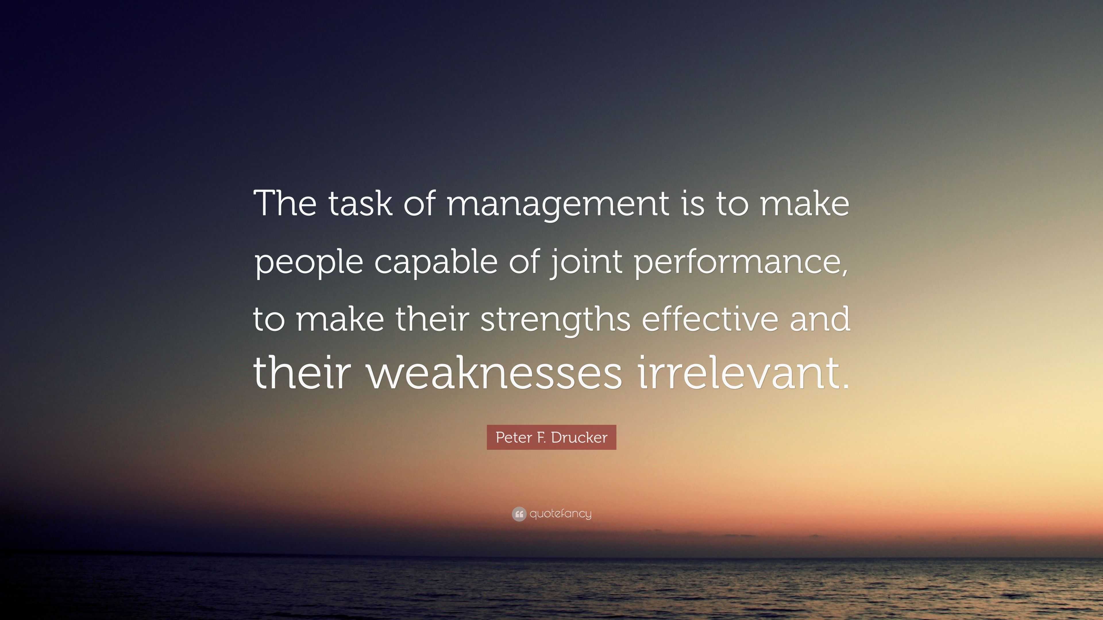 Peter F. Drucker Quote: “The task of management is to make people ...