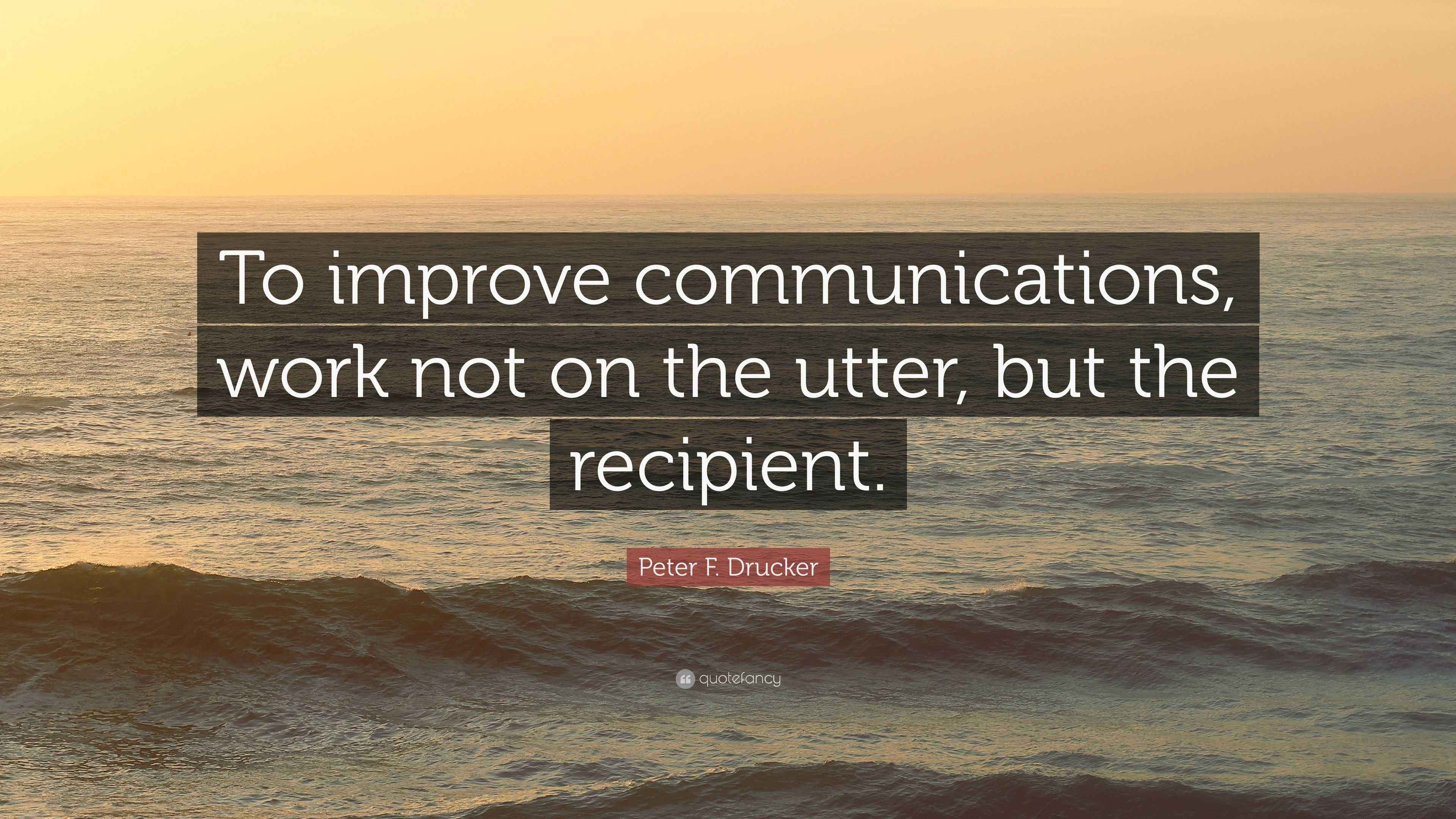 Peter F. Drucker Quote: “To improve communications, work not on the ...