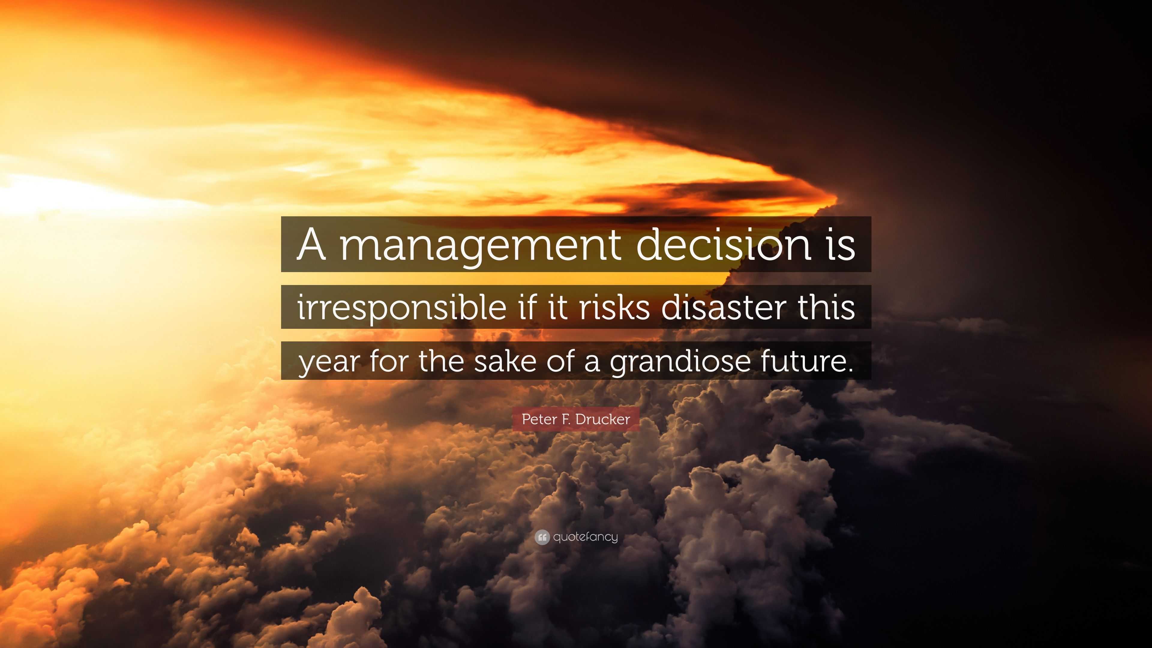Peter F. Drucker Quote: “A management decision is irresponsible if it ...