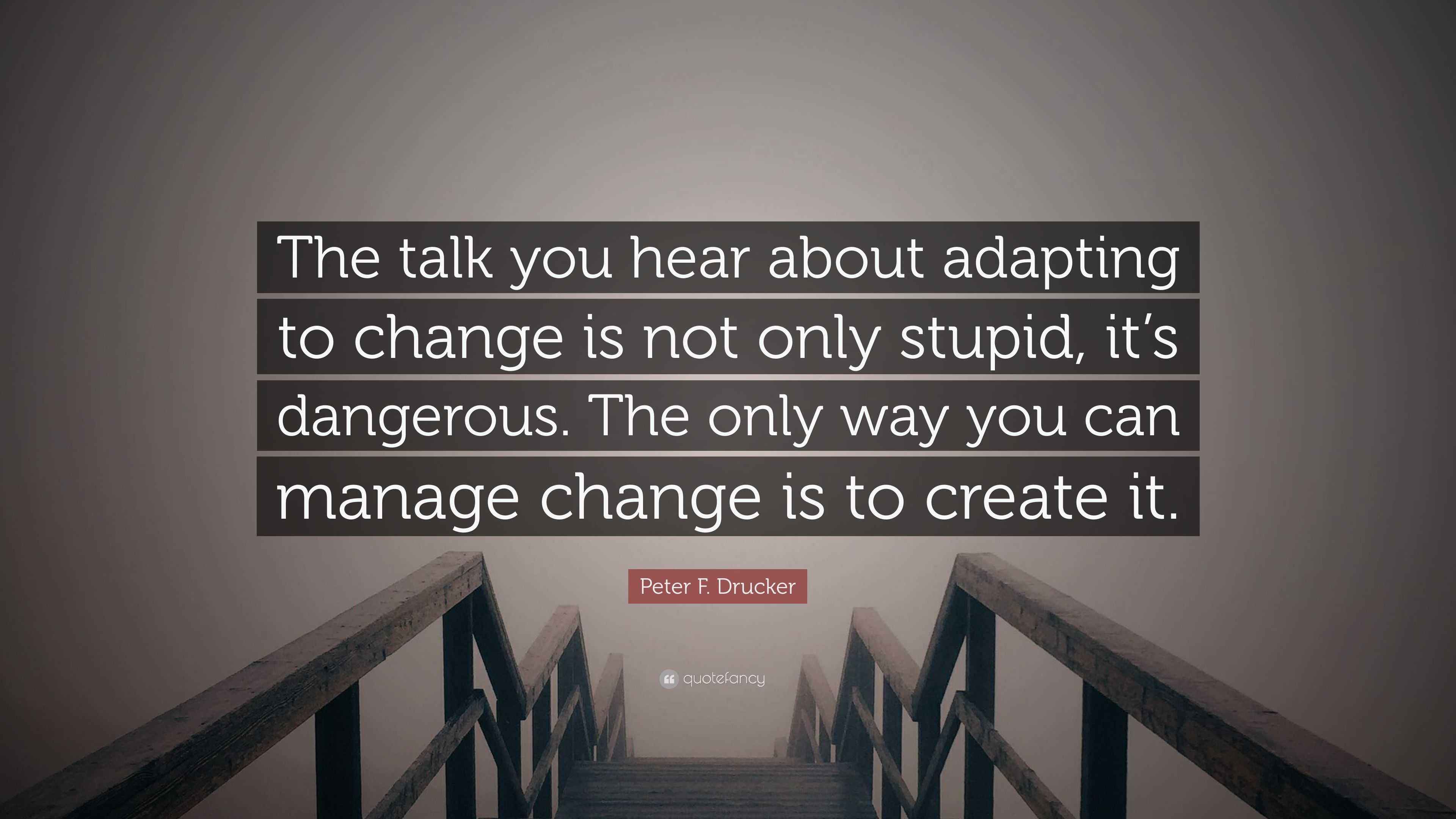 Peter F. Drucker Quote: “The talk you hear about adapting to change is ...