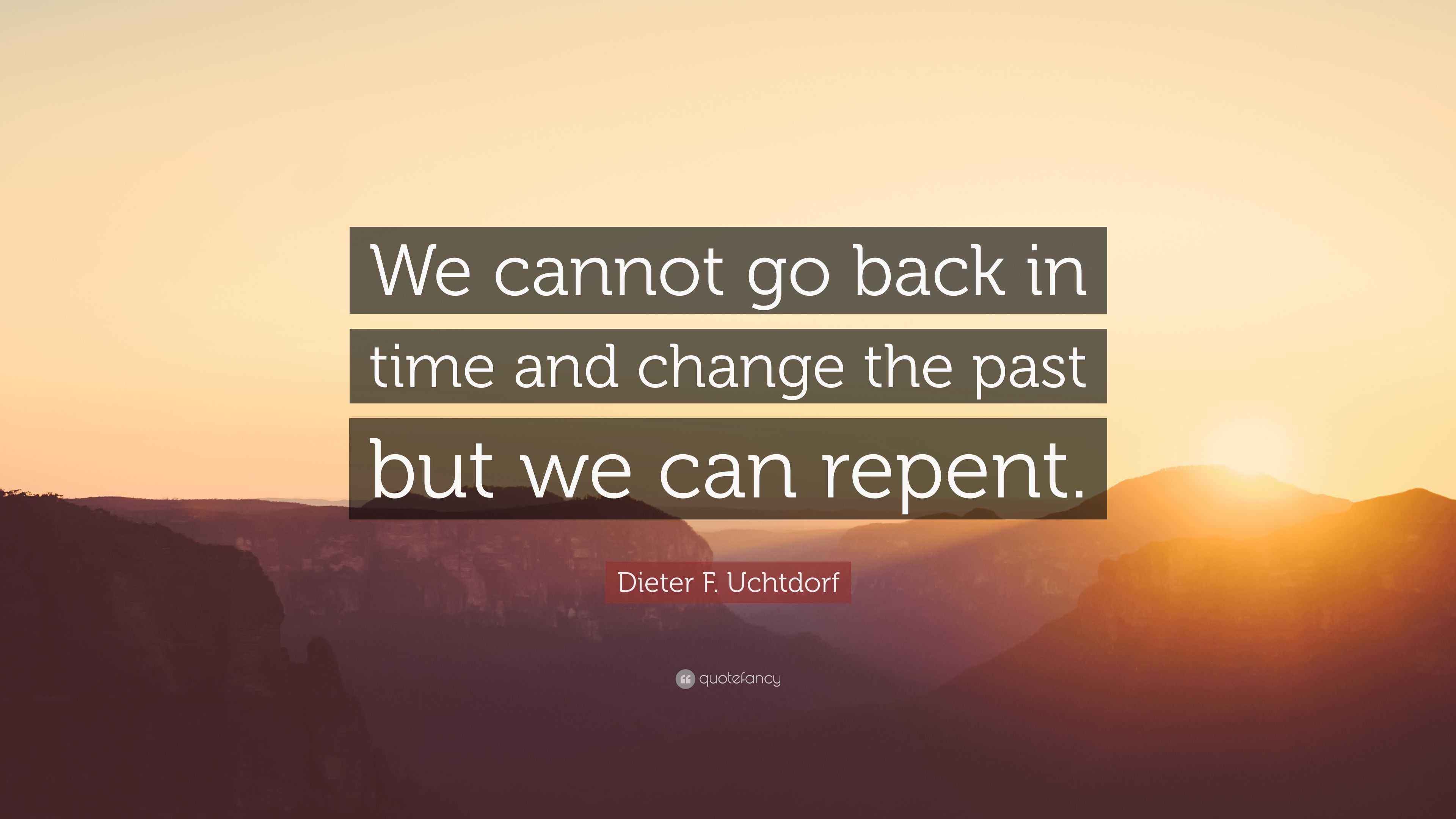 Dieter F. Uchtdorf Quote: “We cannot go back in time and change the ...
