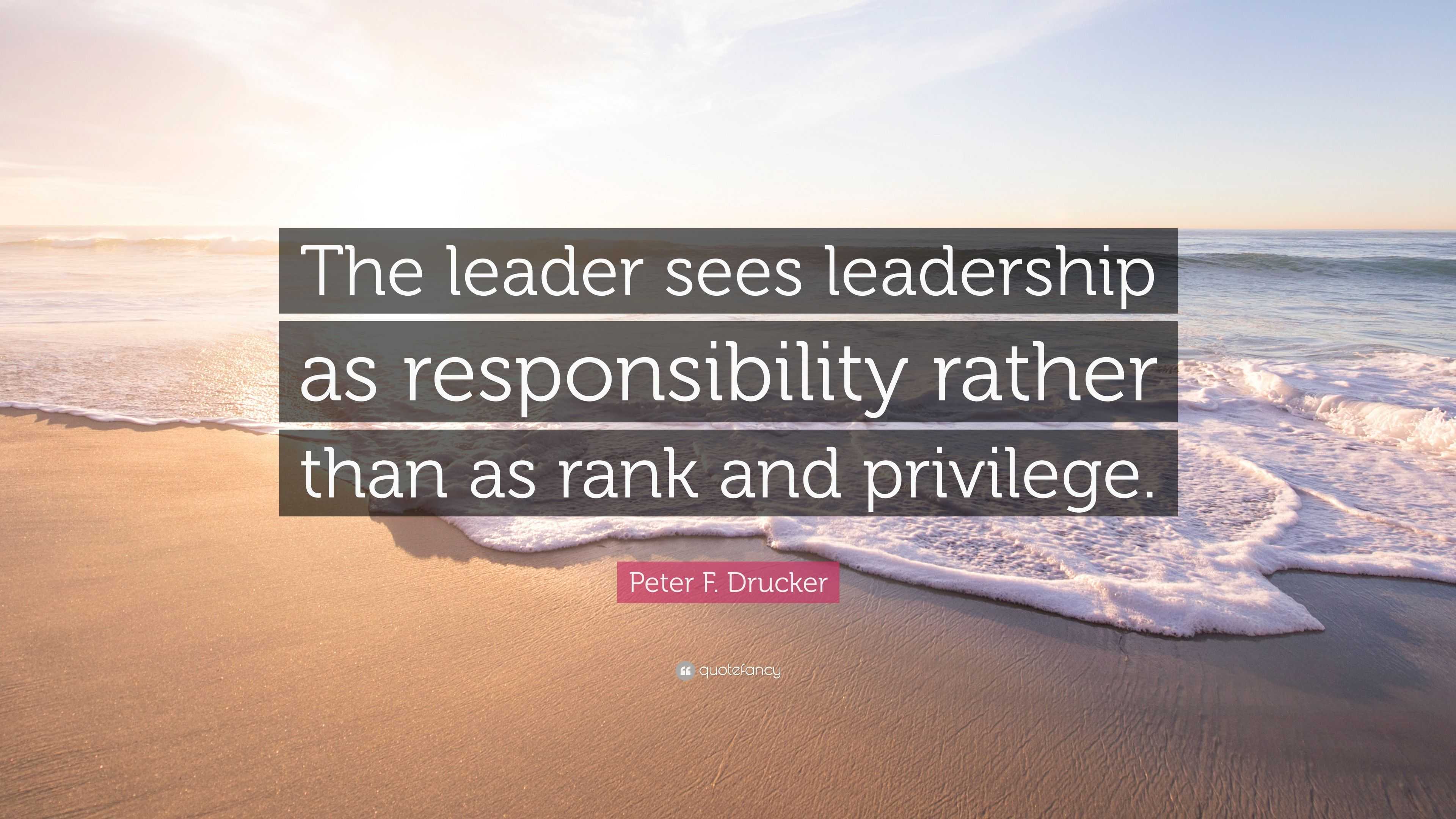 Peter F. Drucker Quote: “The leader sees leadership as responsibility ...