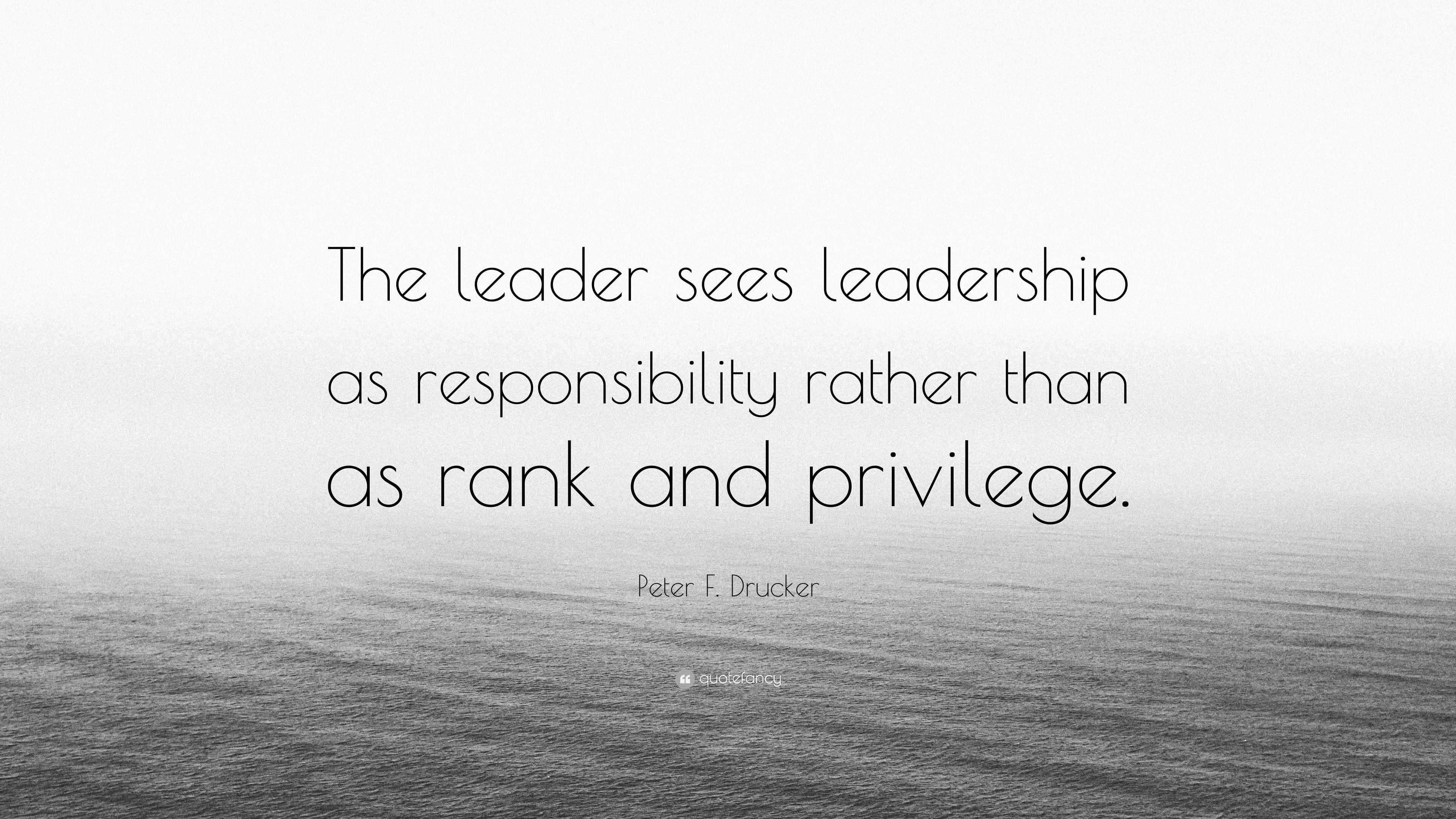 Peter F. Drucker Quote: “The leader sees leadership as responsibility ...